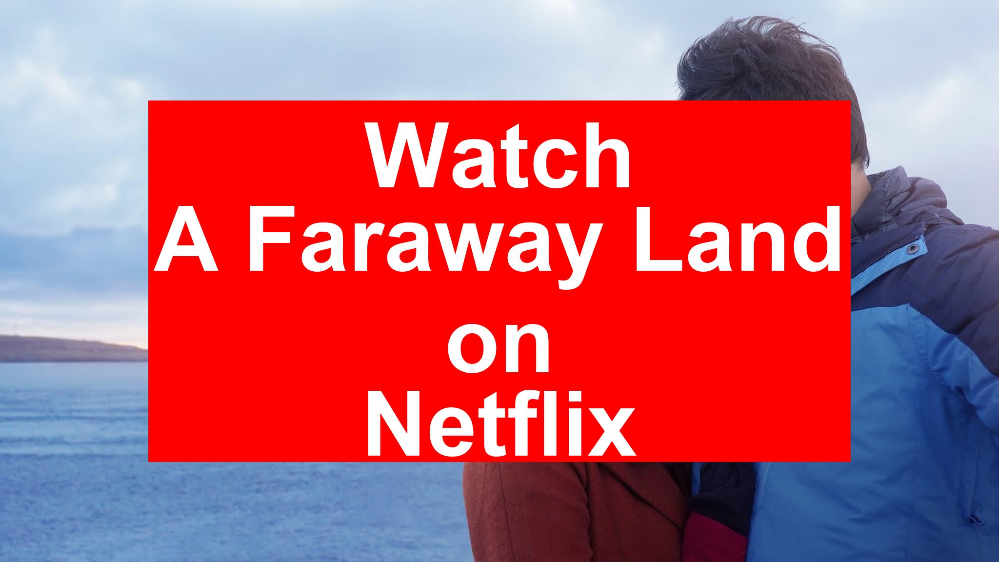 How to Watch A Faraway Land On Netflix [Best Guide 2026] - My Vpn Hub