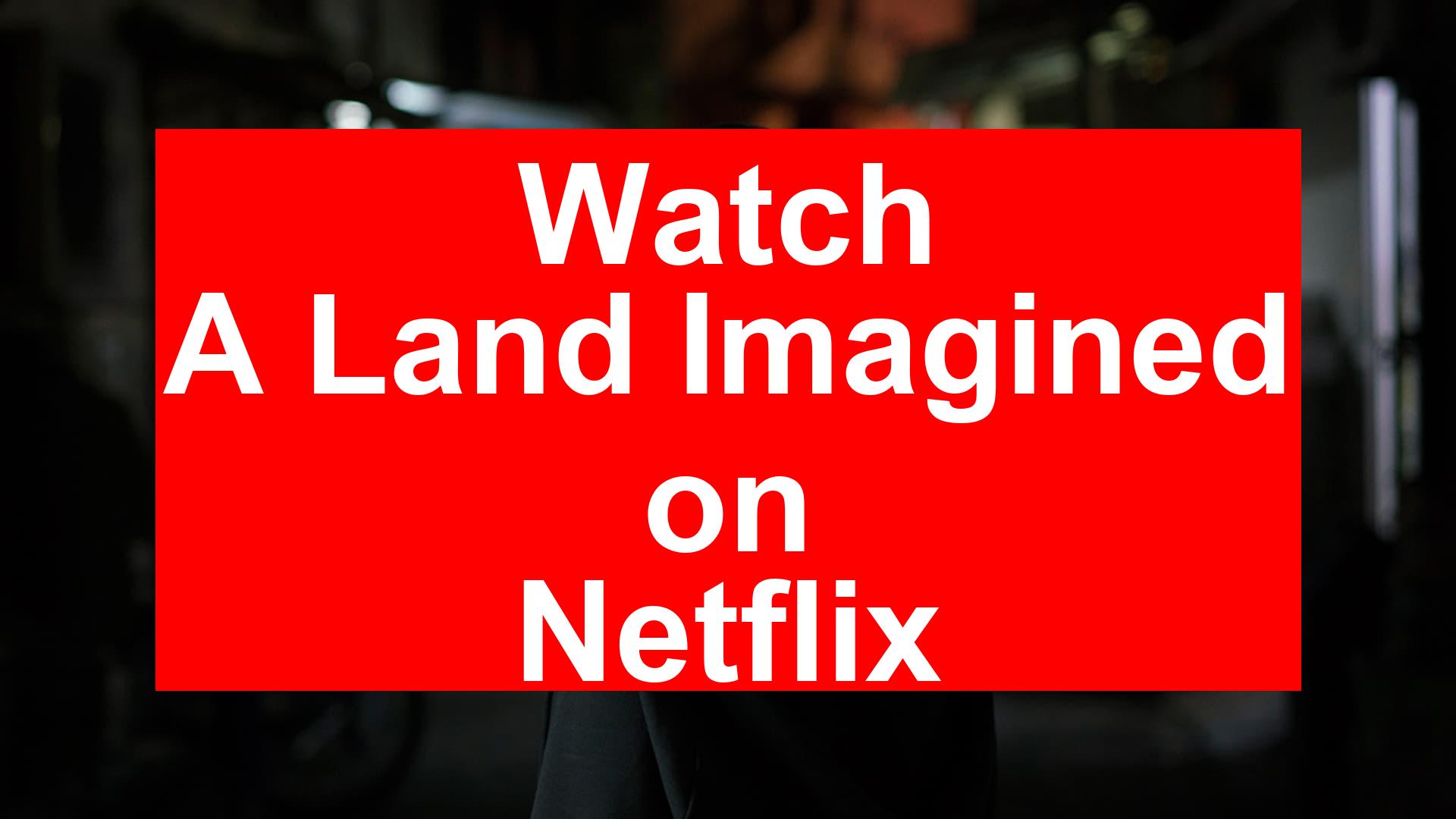 How to Watch A Land Imagined On Netflix [Fast Guide 2026] - My Vpn Hub