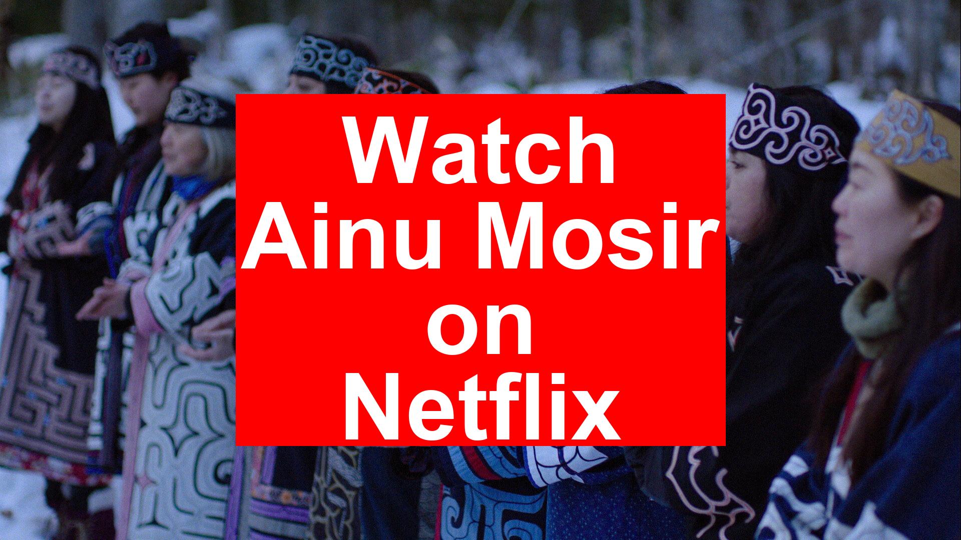 How to Watch Ainu Mosir On Netflix [Top Guide 2025] - My Vpn Hub