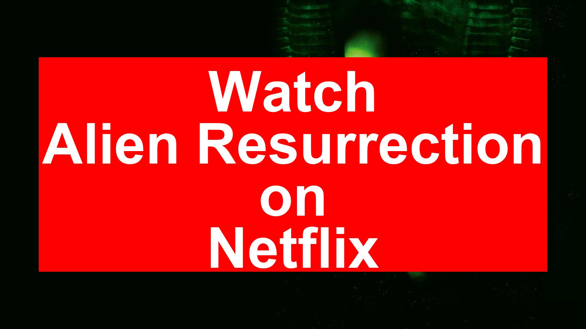 How to Watch Alien Resurrection On Netflix [Fast Guide 2025] - My Vpn Hub
