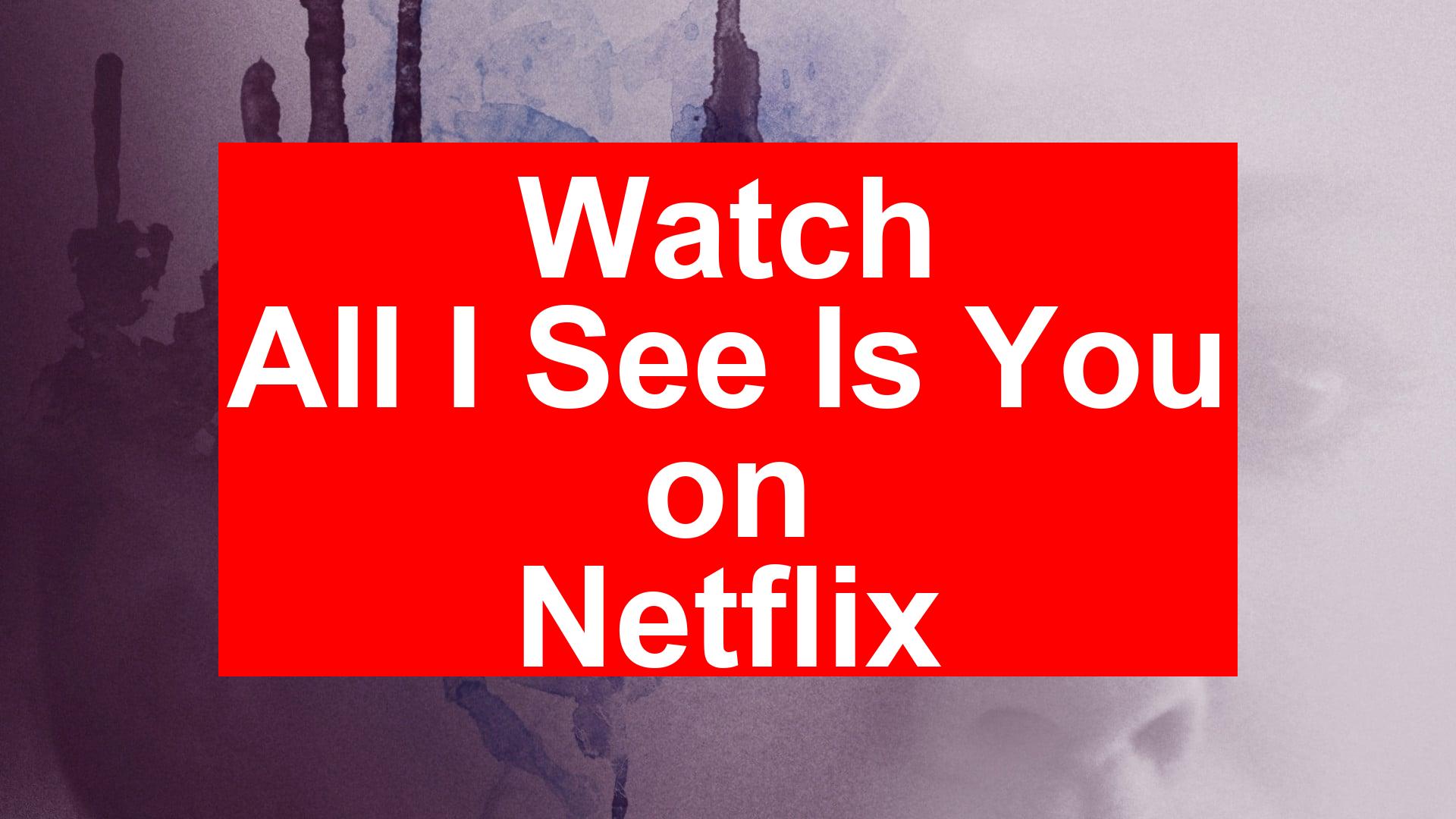 How to Watch All I See Is You On Netflix [Fast Guide 2025] - My Vpn Hub