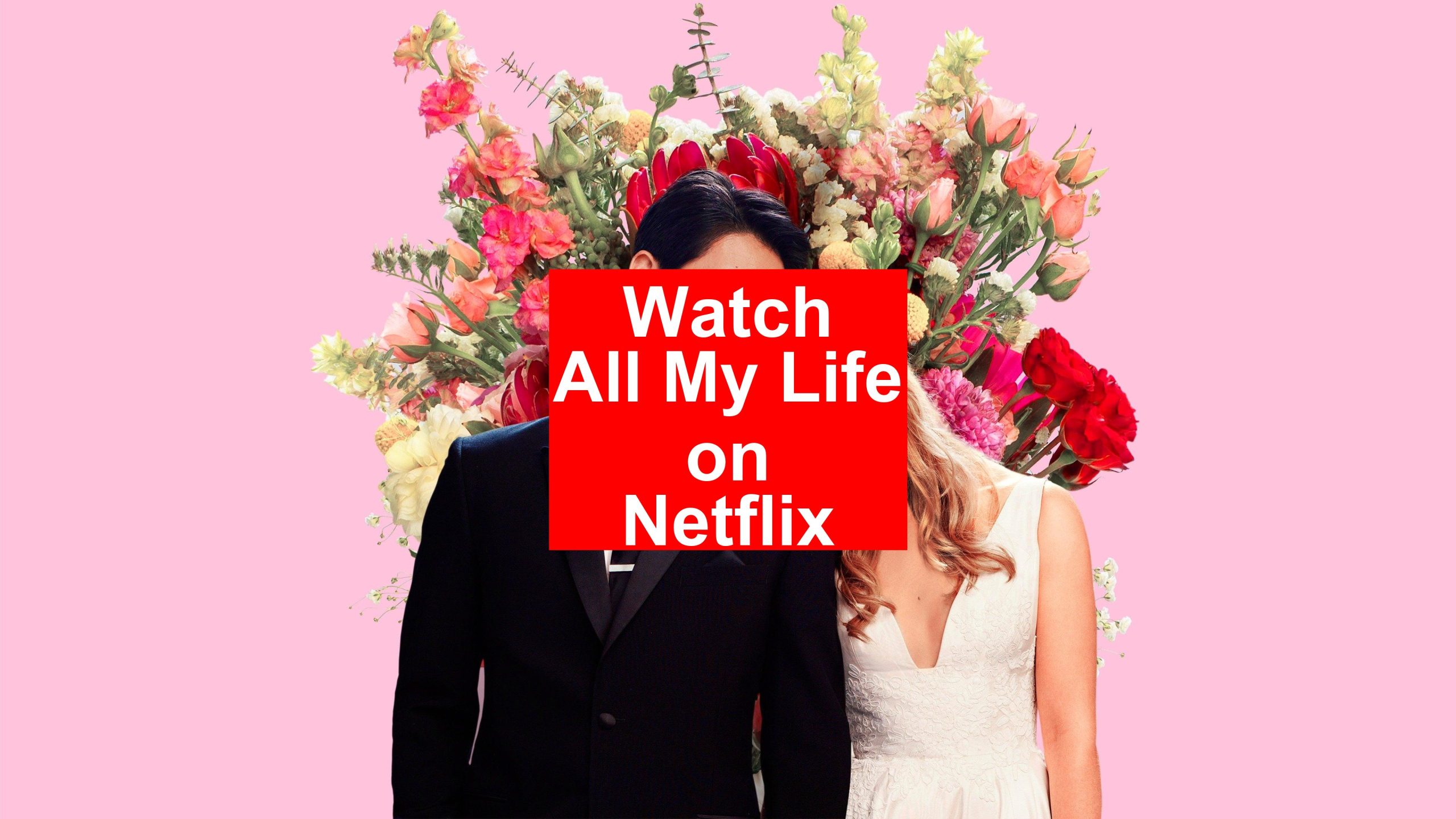 How to Watch All My Life On Netflix [Best Guide 2026] - My Vpn Hub
