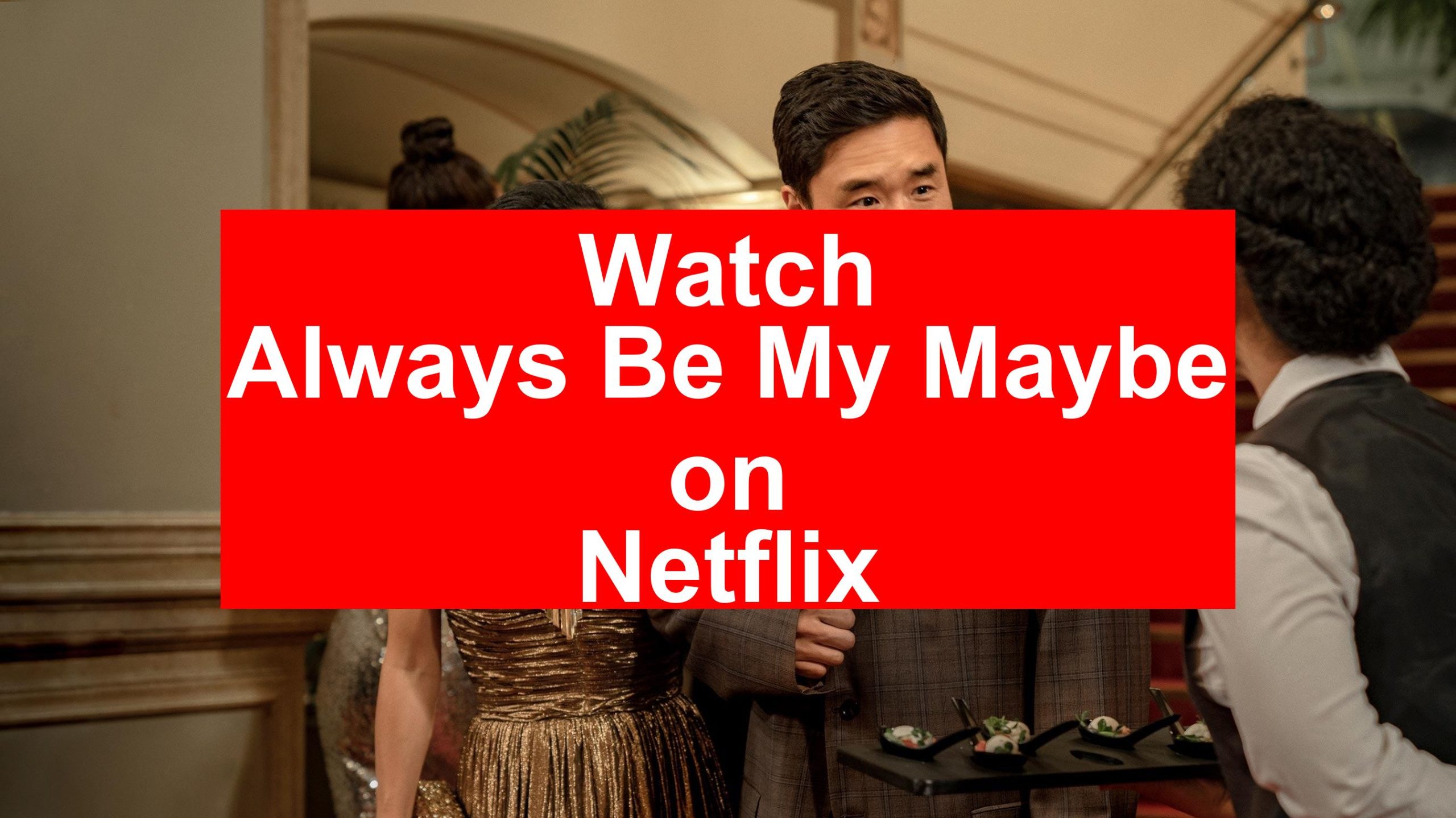 How to Watch Always Be My Maybe On Netflix [Fast Guide 2025] - My Vpn Hub