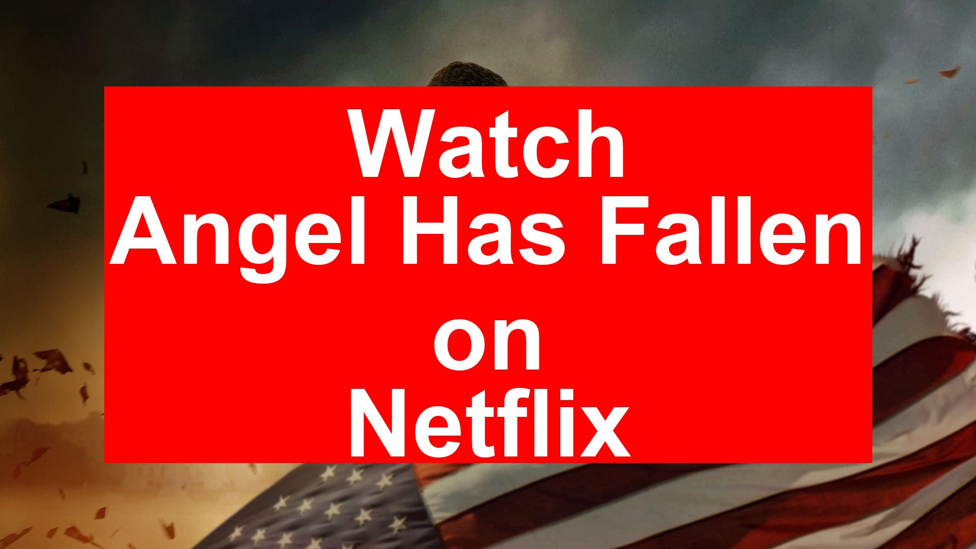 How to Watch Angel Has Fallen On Netflix [Fast Guide 2025] - My Vpn Hub