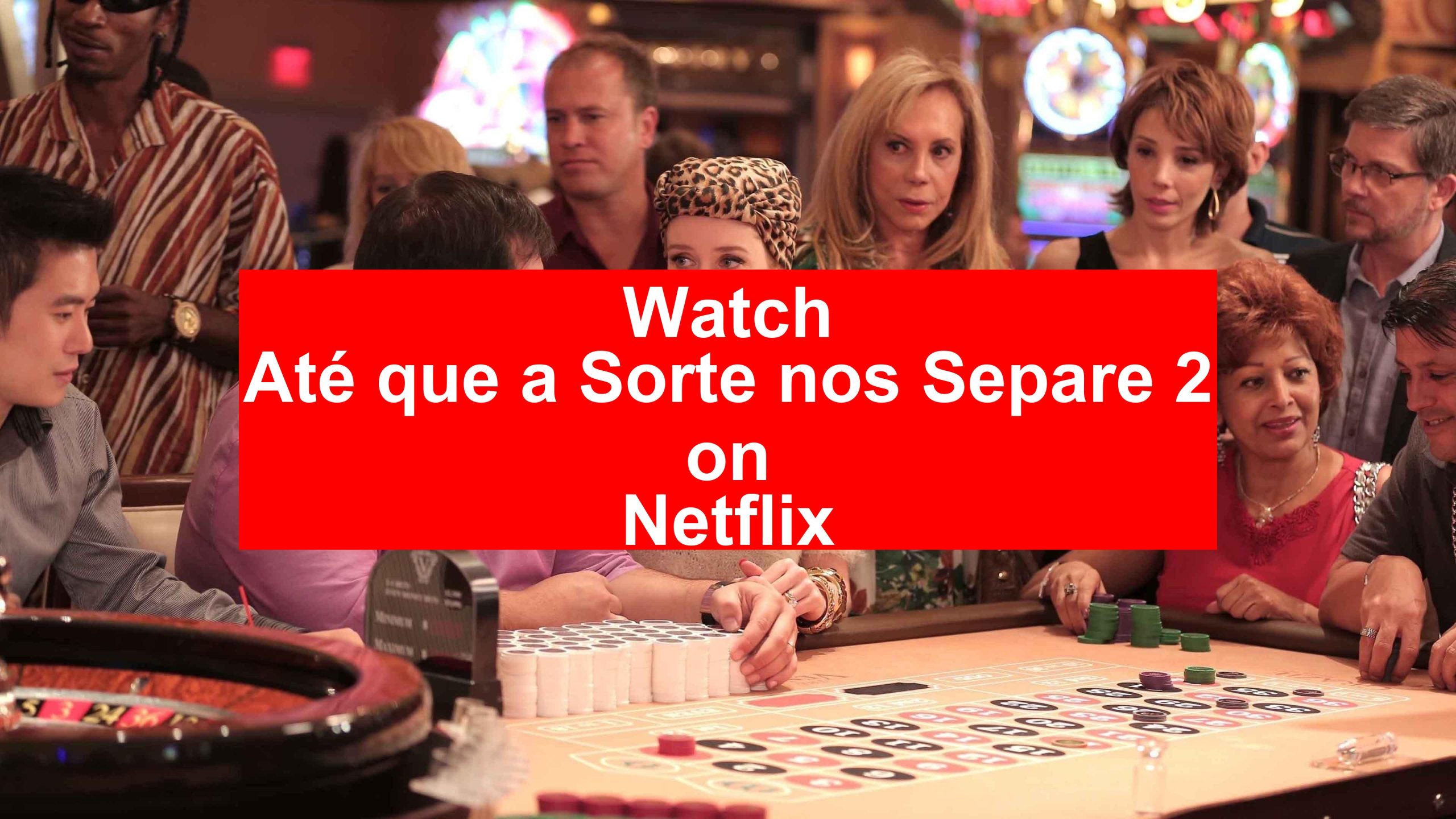 How to Watch Até que a Sorte nos Separe 2 On Netflix [Easy Guide 2026 ...