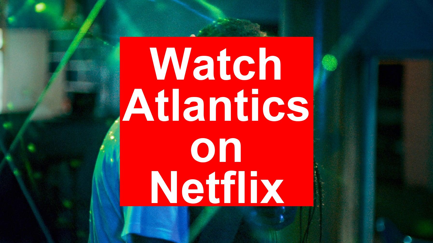 How to Watch Atlantics On Netflix [Top Guide 2025] - My Vpn Hub