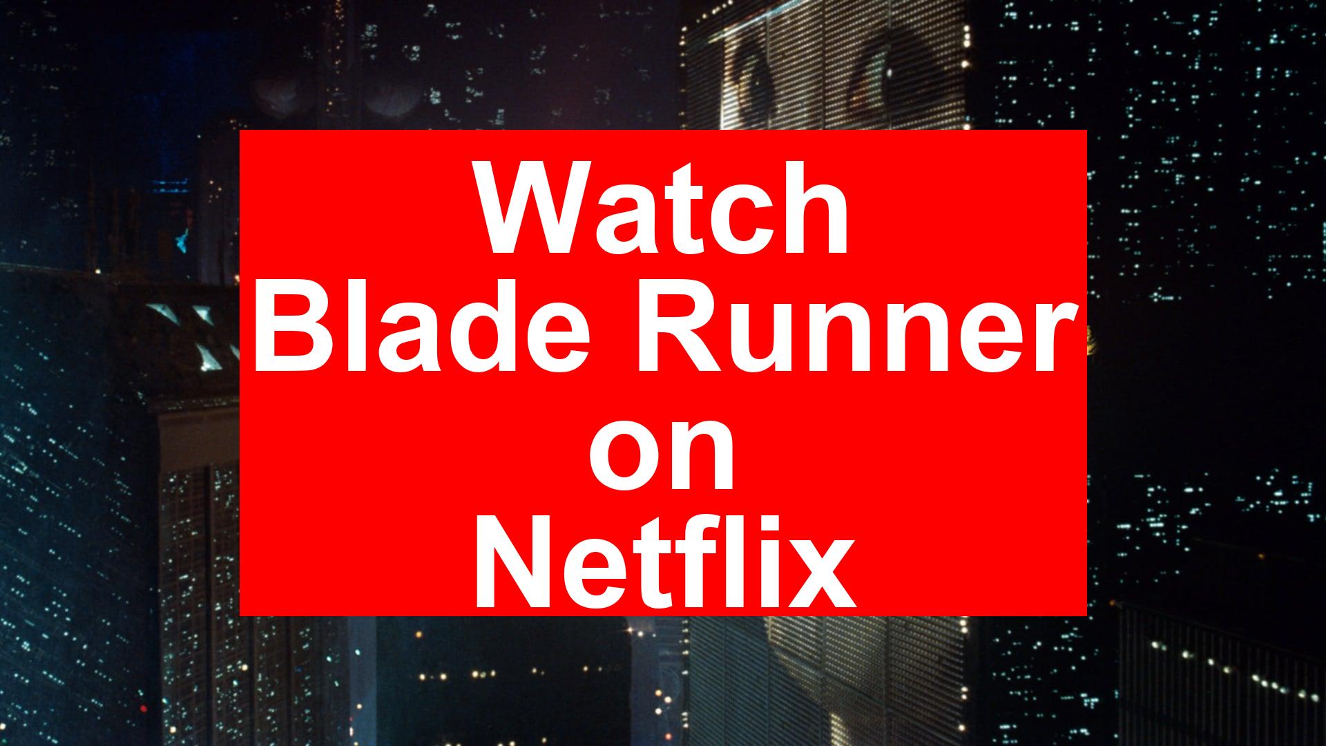 How to Watch Blade Runner On Netflix [Fast Guide 2025] - My Vpn Hub