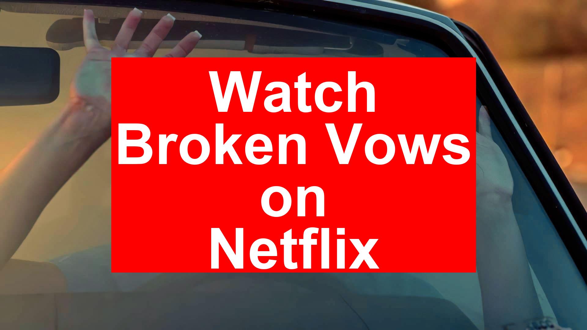 How to Watch Broken Vows On Netflix [Top Guide 2026] - My Vpn Hub
