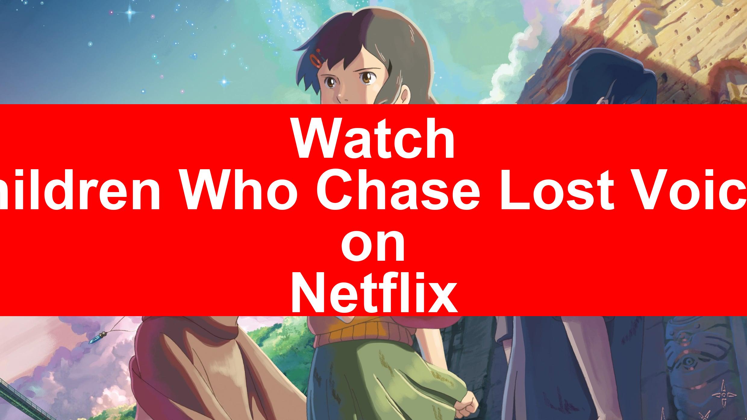 How to Watch Children Who Chase Lost Voices On Netflix [Top Guide 2026 ...