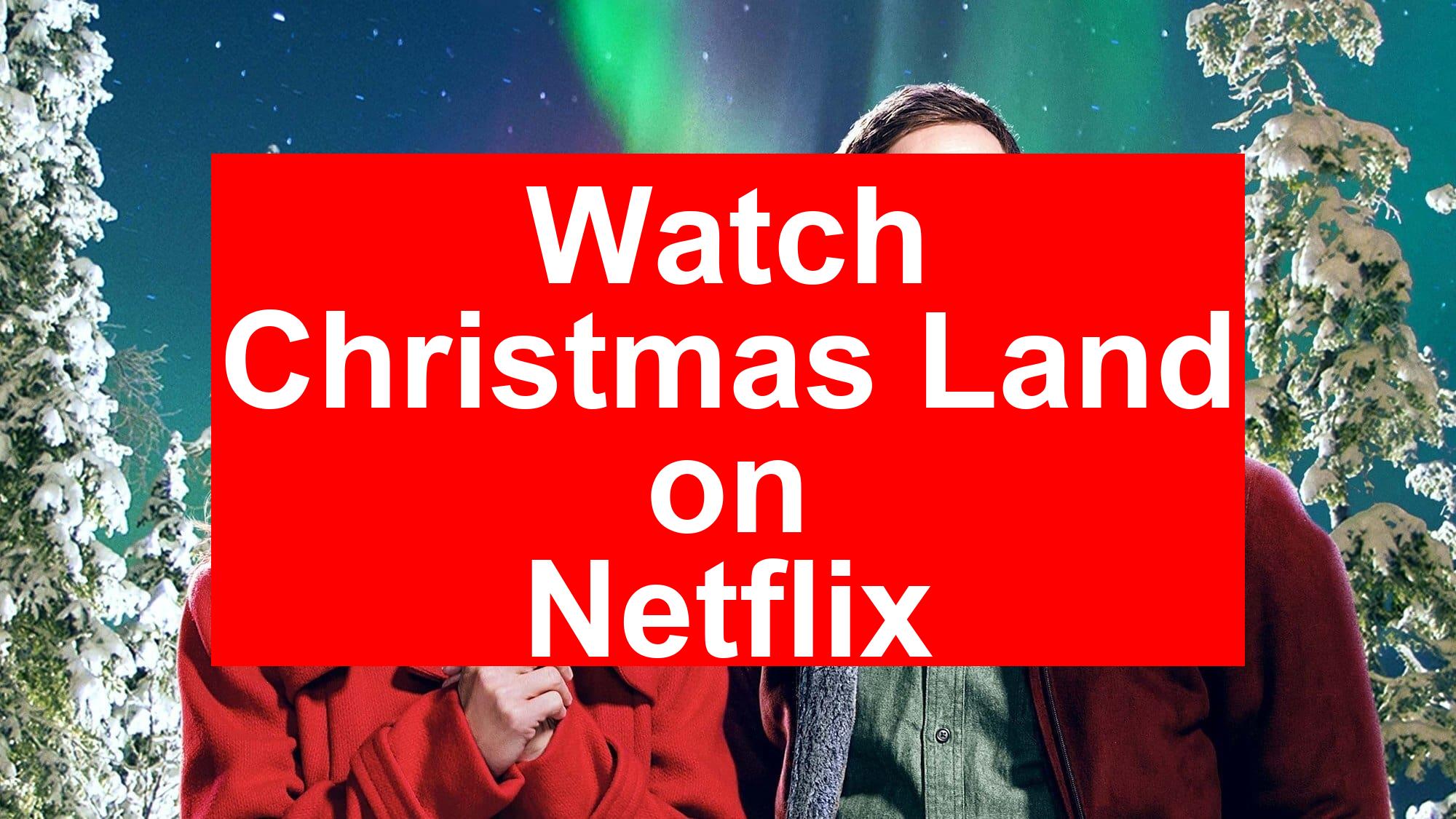 How to Watch Christmas Land On Netflix [Top Guide 2025] - My Vpn Hub