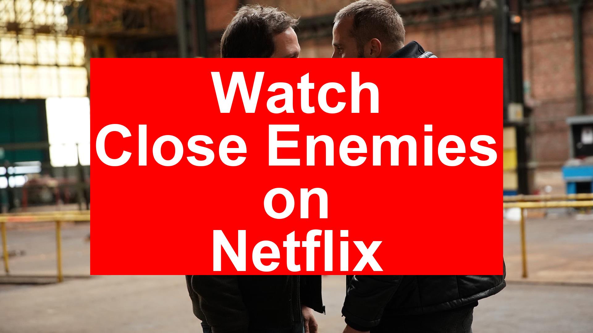 How to Watch Close Enemies On Netflix [Fast Guide 2026] - My Vpn Hub