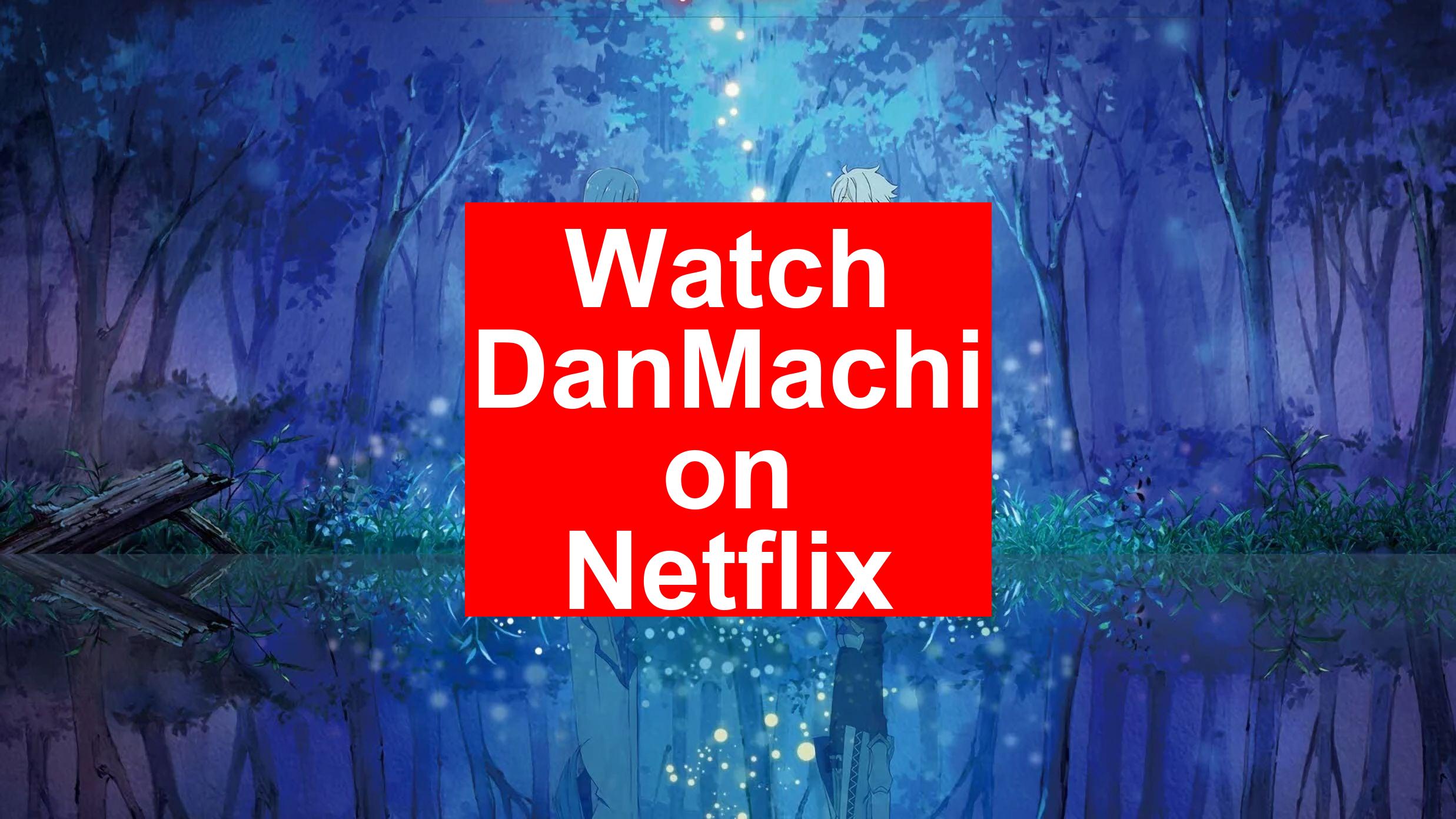 How to Watch DanMachi On Netflix [Easy Guide 2025] - My Vpn Hub