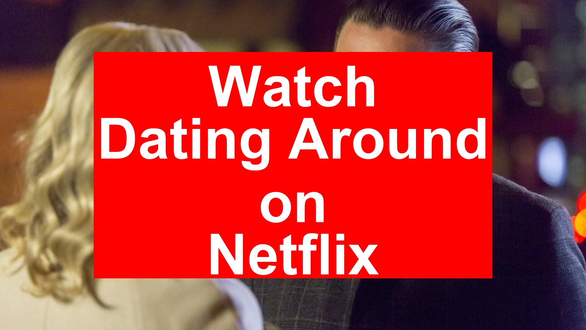 How to Watch Dating Around On Netflix [Best Guide 2025] - My Vpn Hub