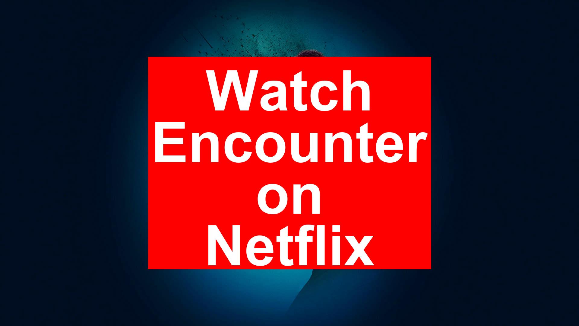 How to Watch Encounter On Netflix [Best Guide 2025] - My Vpn Hub