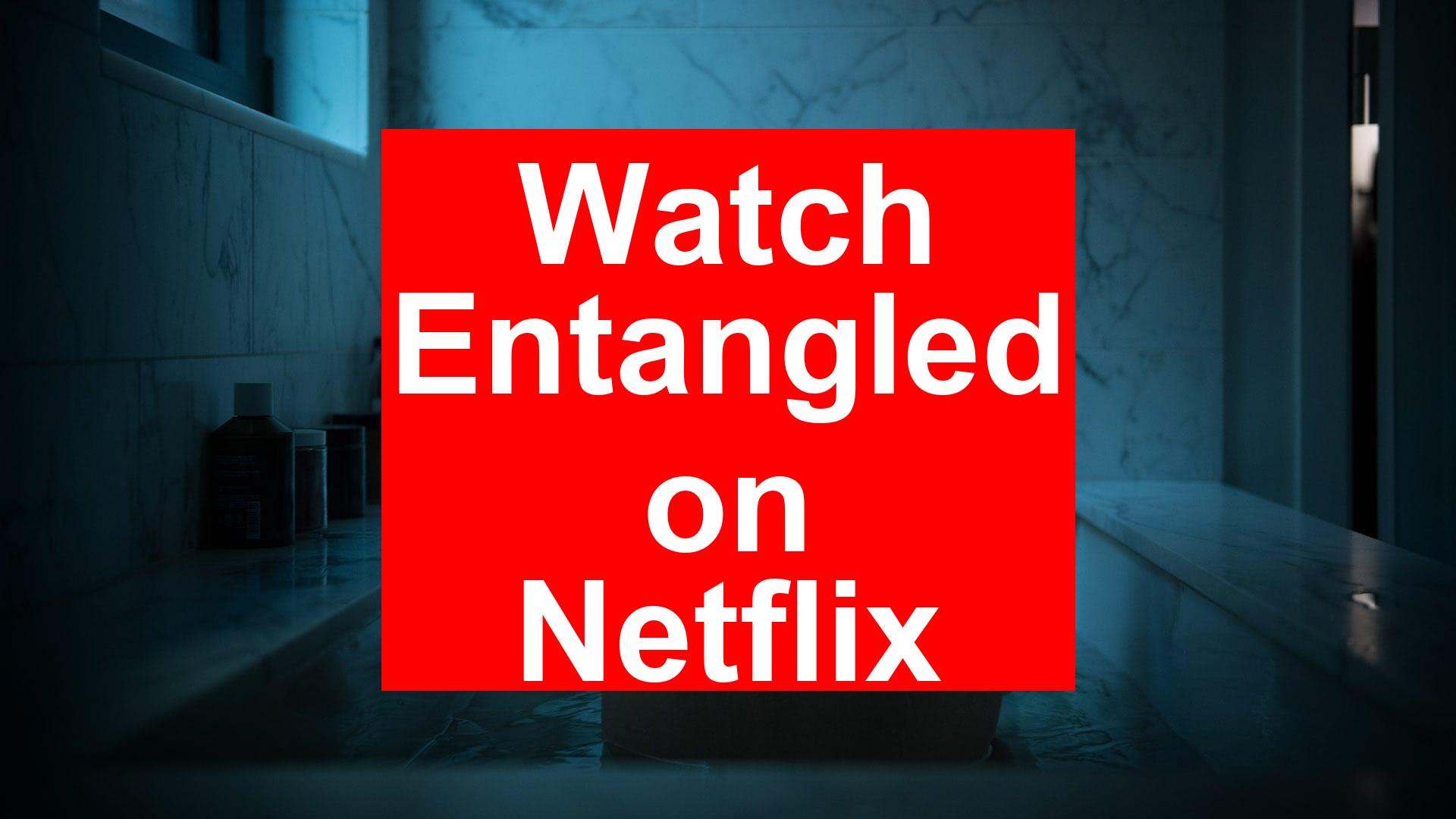 How to Watch Entangled On Netflix [Easy Guide 2025] - My Vpn Hub