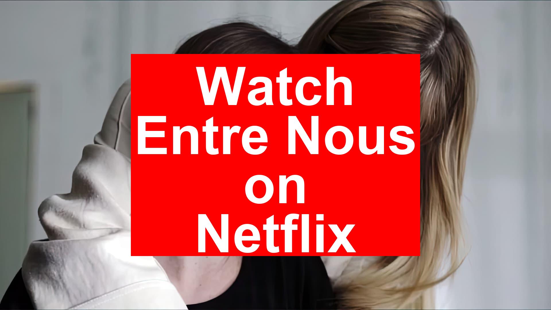How to Watch Entre Nous On Netflix [Fast Guide 2026] - My Vpn Hub