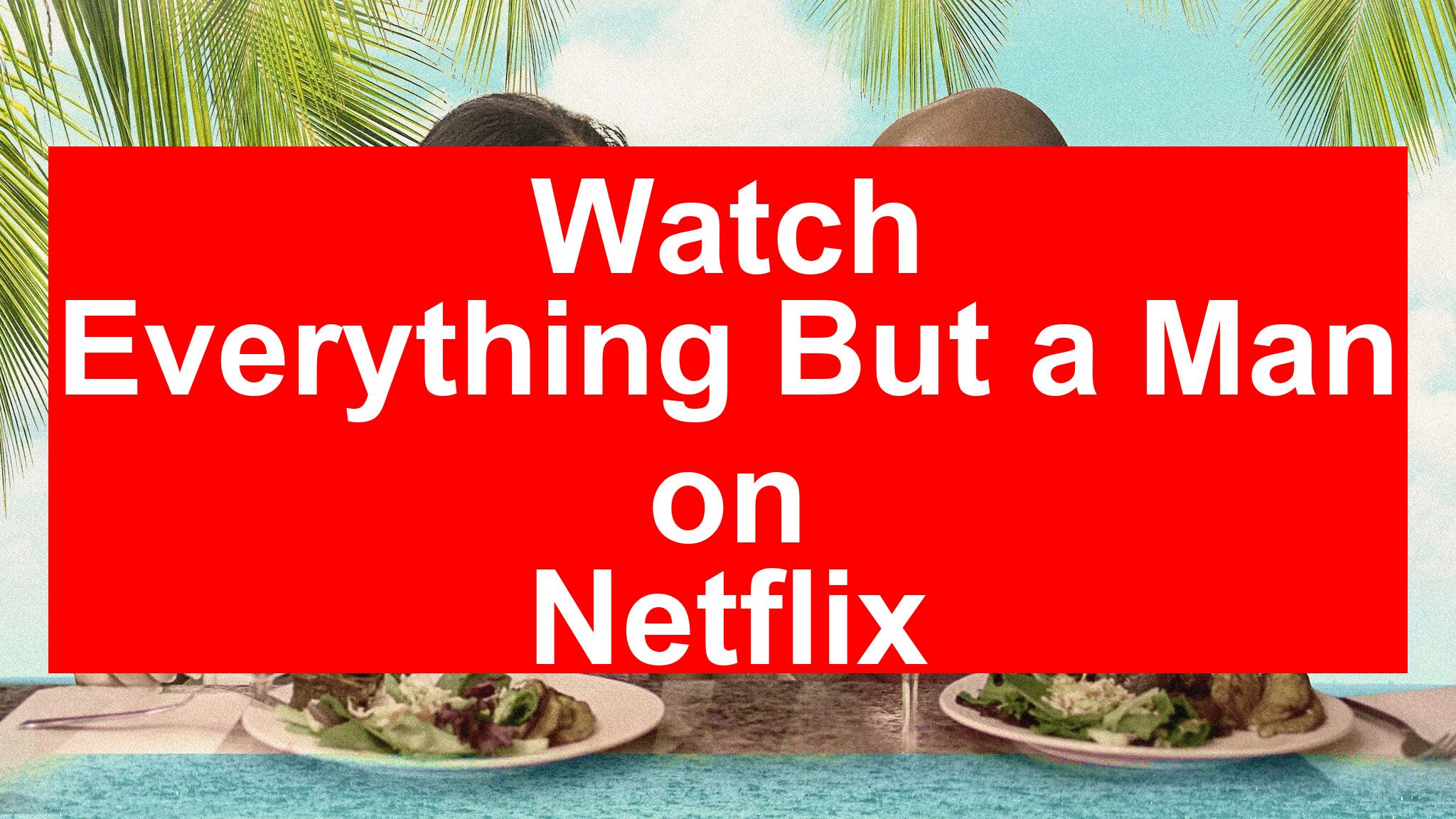 How to Watch Everything But a Man On Netflix [Fast Guide 2026] - My Vpn Hub