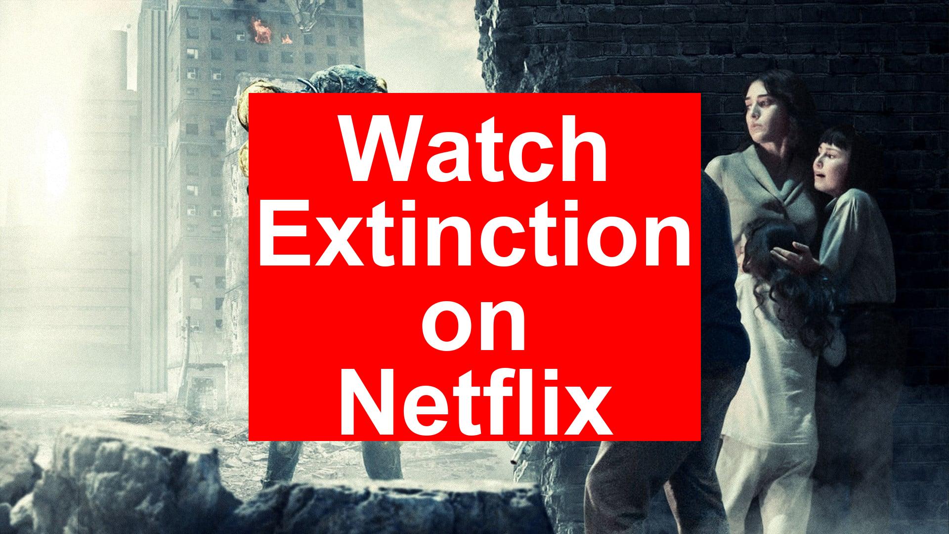 How to Watch Extinction On Netflix [Fast Guide 2025] - My Vpn Hub
