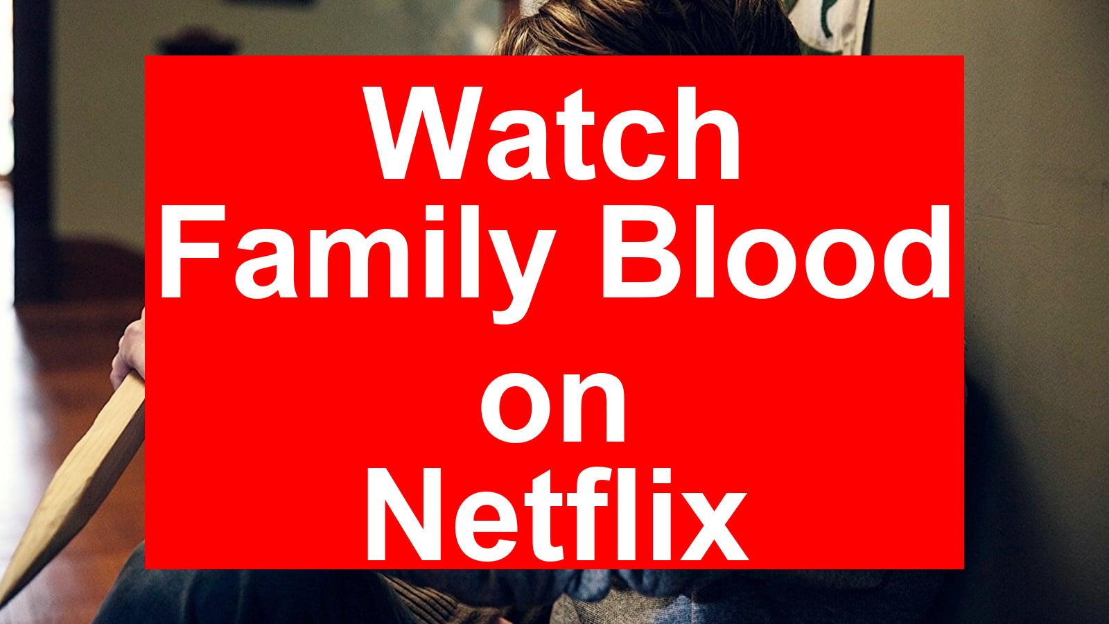 How to Watch Family Blood On Netflix [Fast Guide 2026] - My Vpn Hub