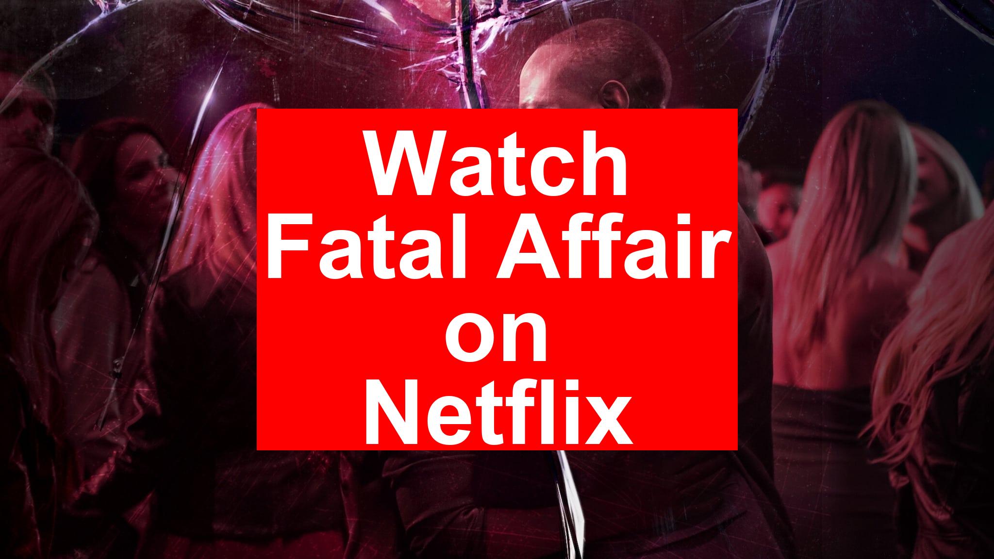 How to Watch Fatal Affair On Netflix [Best Guide 2025] - My Vpn Hub