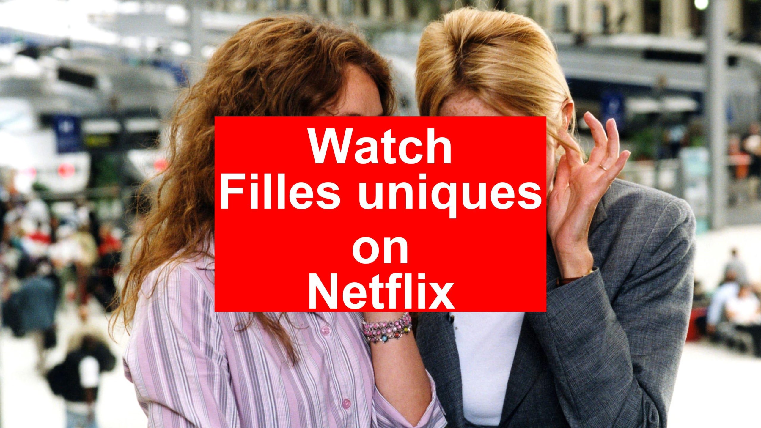 How to Watch Filles uniques On Netflix [Fast Guide 2025] - My Vpn Hub