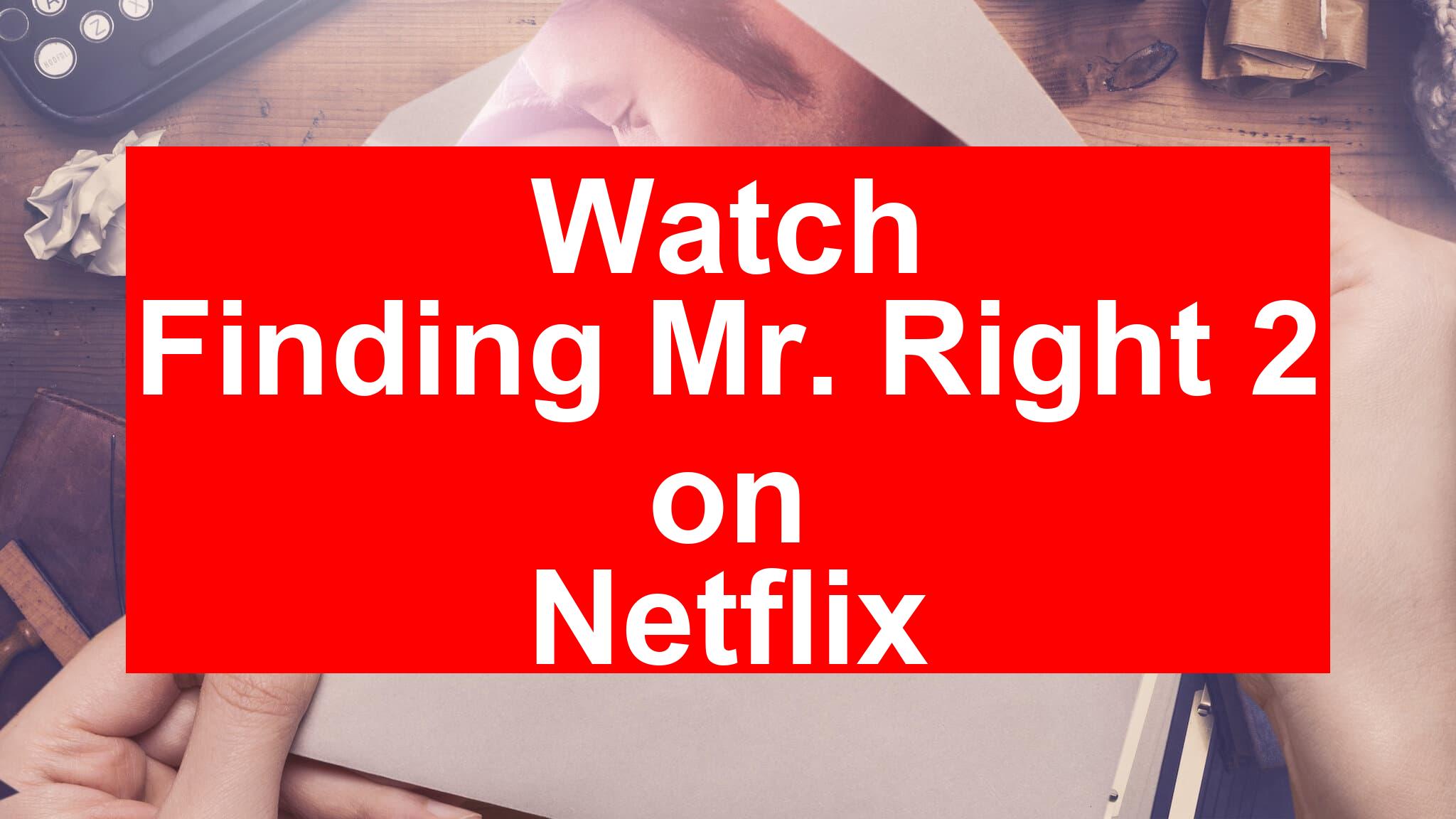 How to Watch Finding Mr. Right 2 On Netflix [Fast Guide 2025] - My Vpn Hub