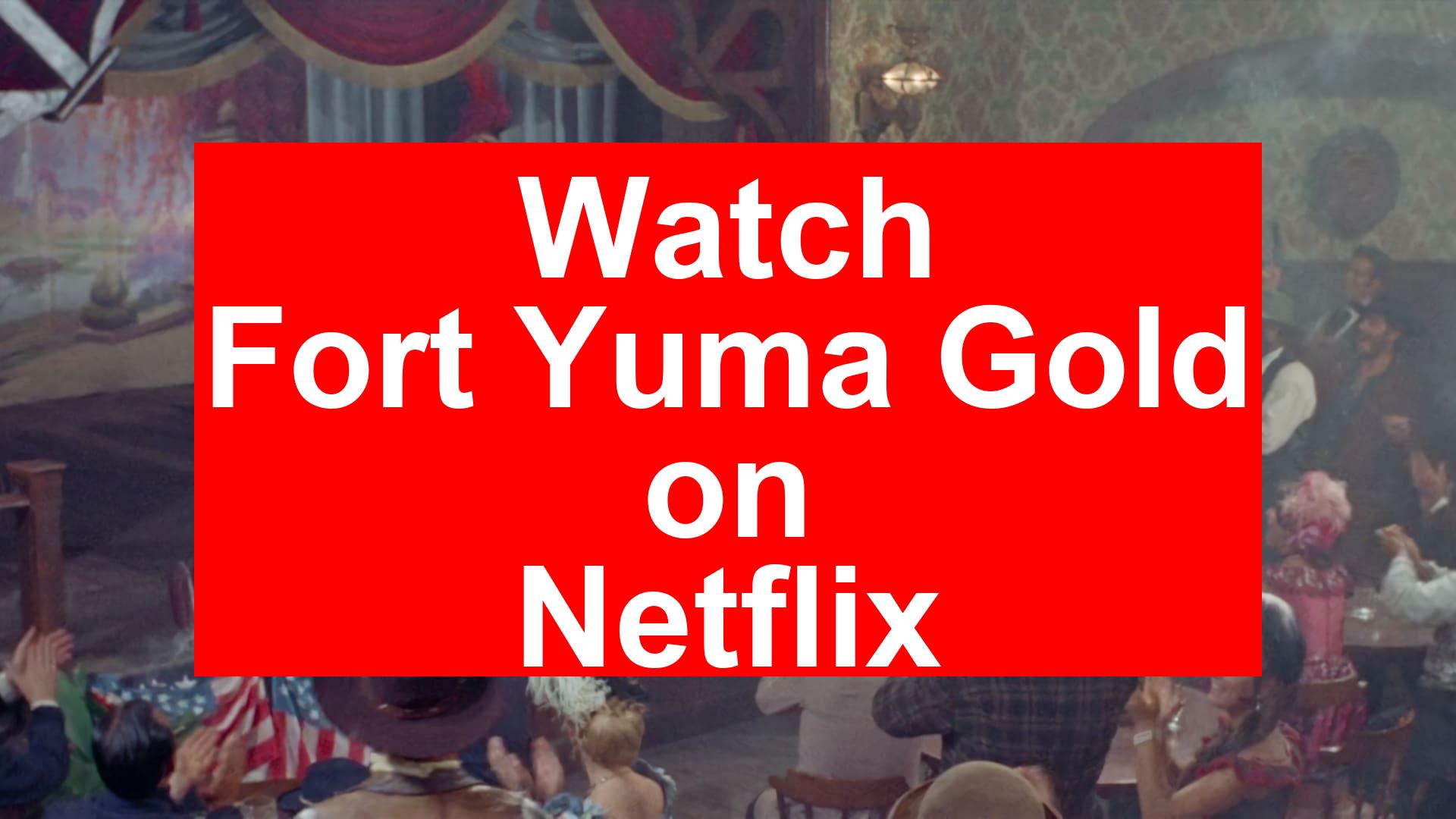 How to Watch Fort Yuma Gold On Netflix [Top Guide 2025] - My Vpn Hub
