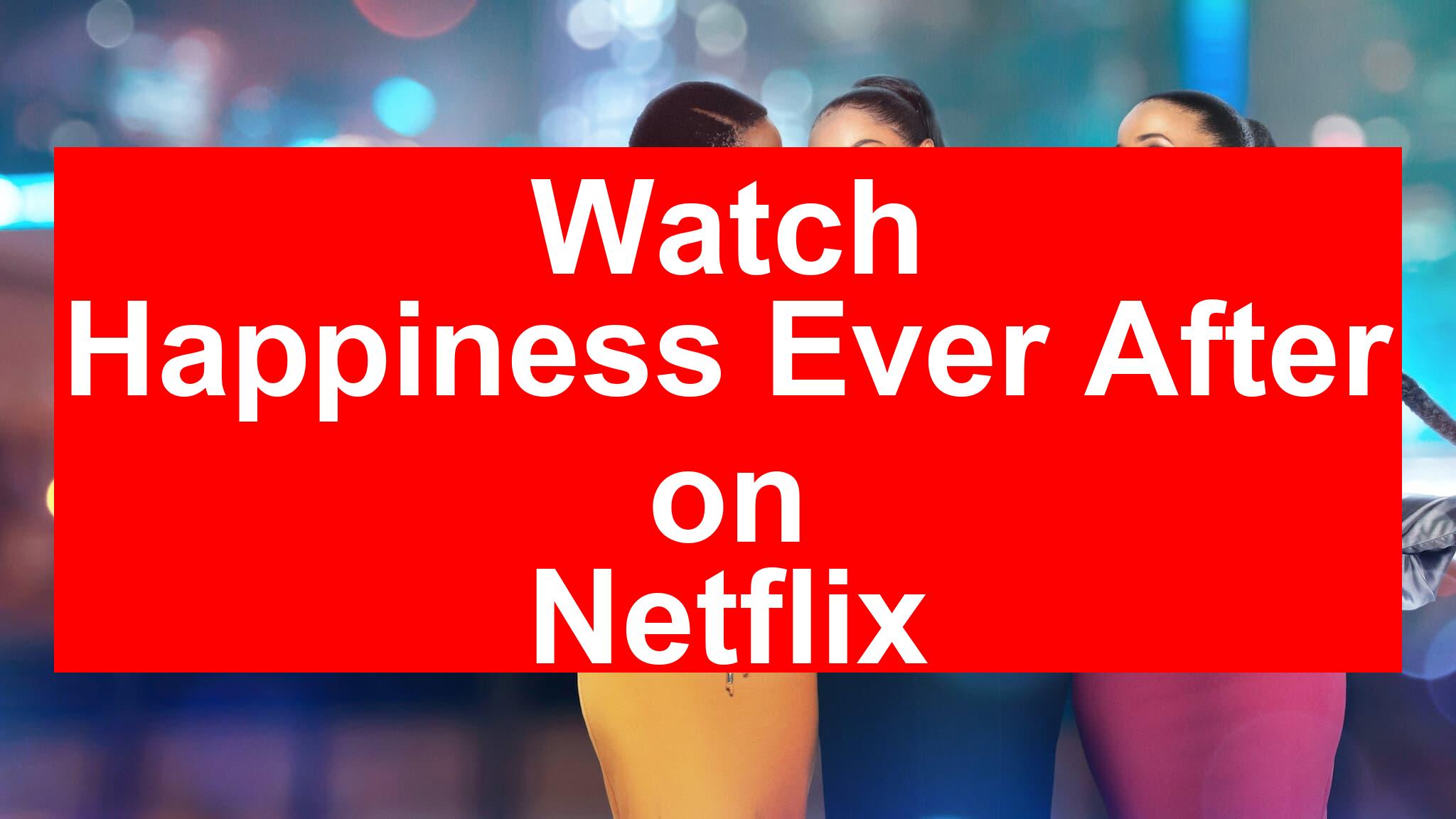 How to Watch Happiness Ever After On Netflix [Fast Guide 2025] - My Vpn Hub