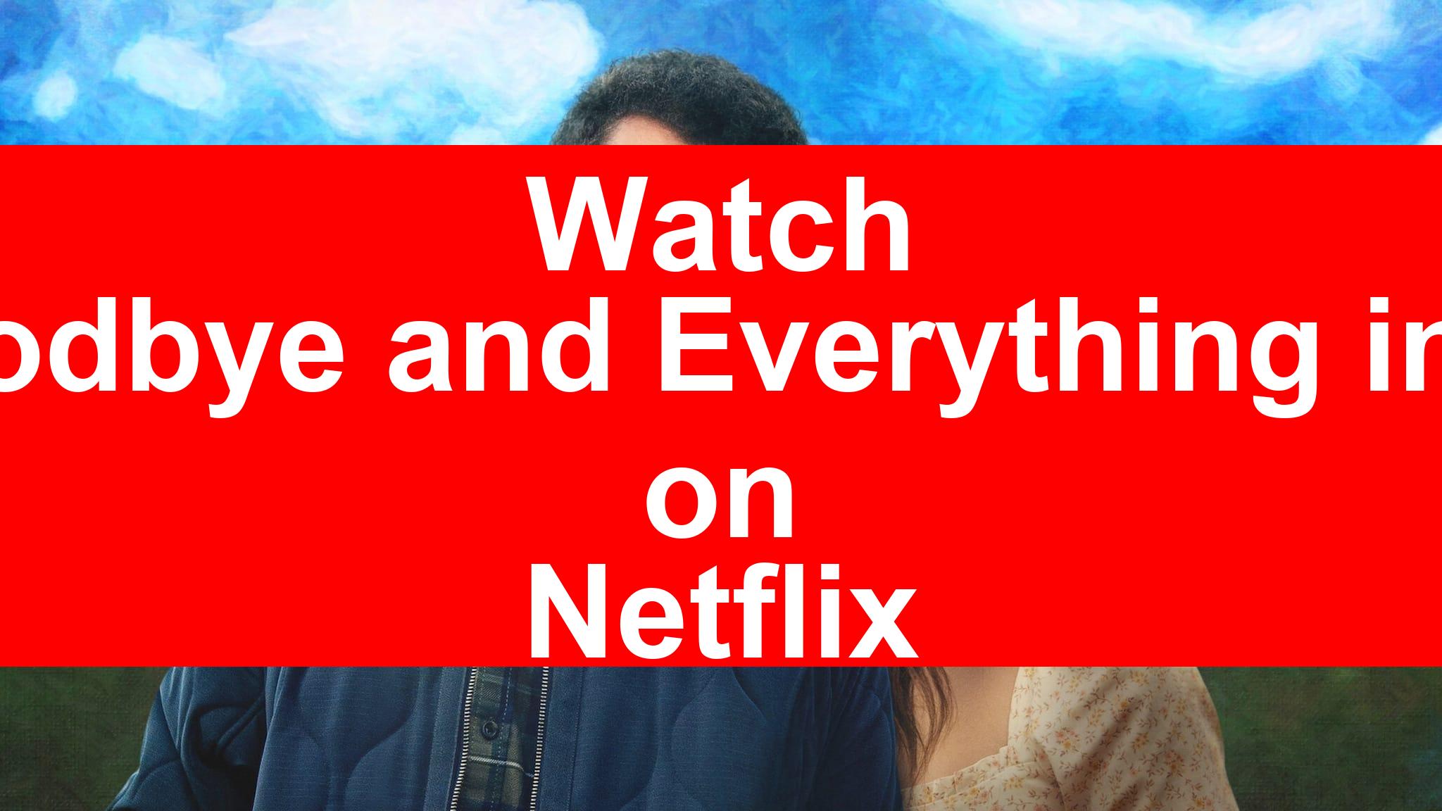 How to Watch Hello, Goodbye and Everything in Between On Netflix [Easy ...