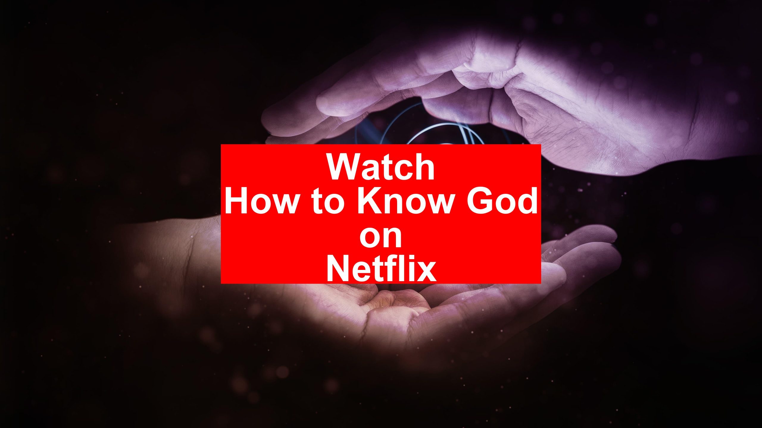 How to Watch How to Know God On Netflix [Top Guide 2026] - My Vpn Hub