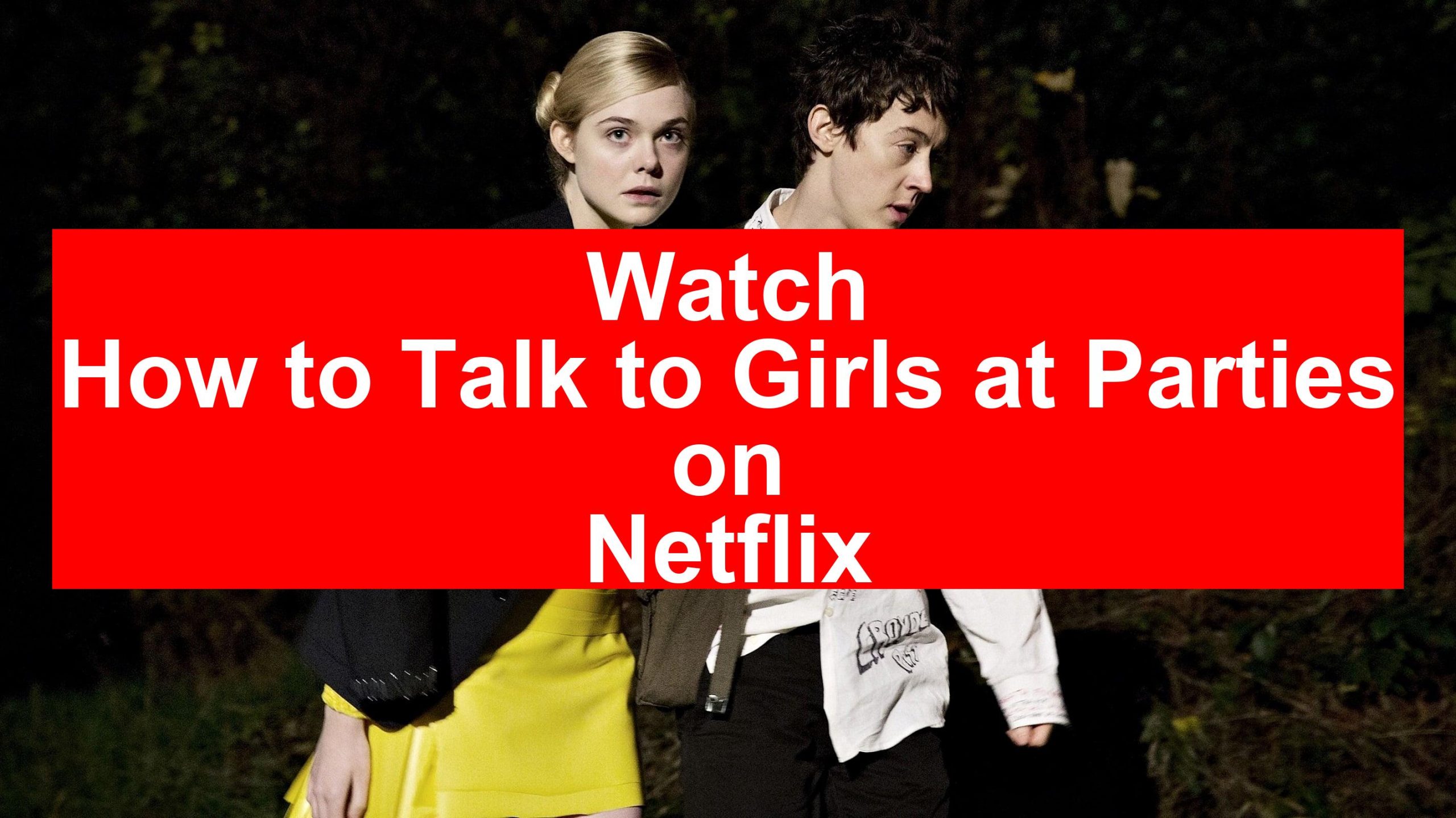 How to Watch How to Talk to Girls at Parties On Netflix [Best Guide ...