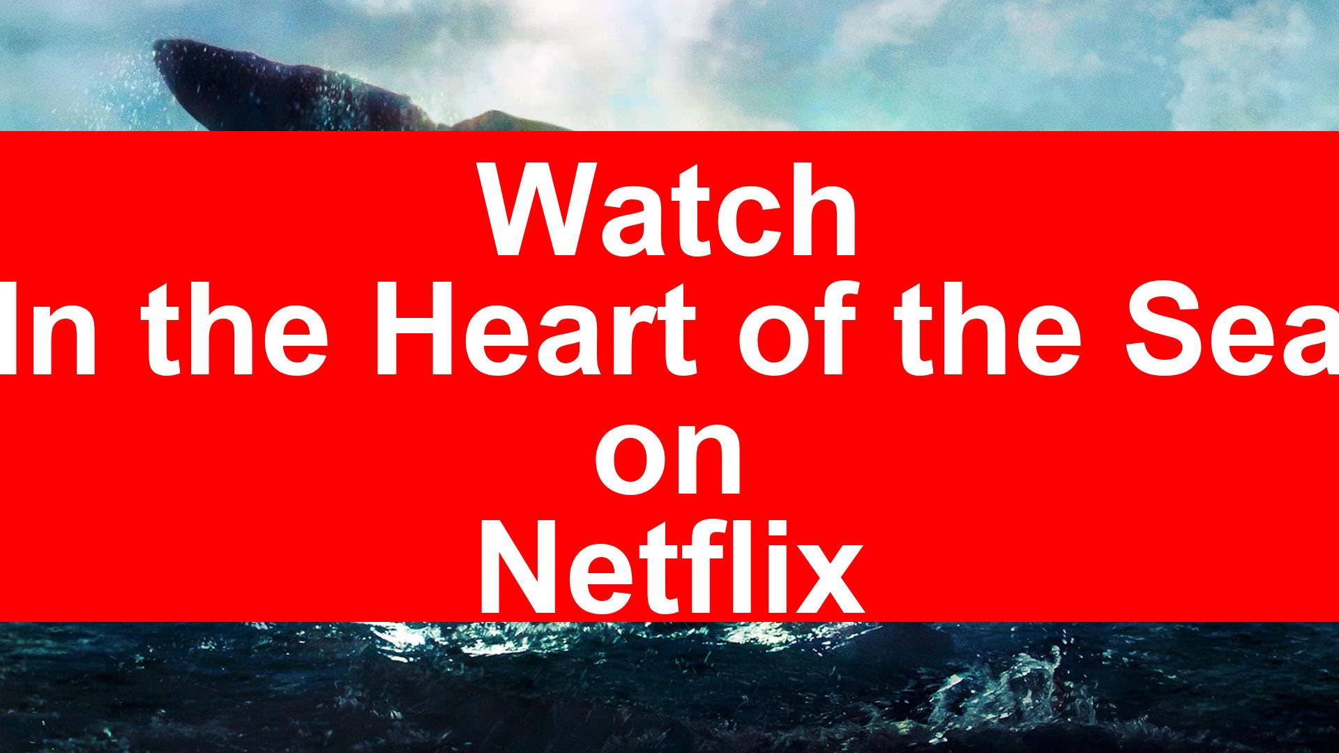 How to Watch In the Heart of the Sea On Netflix [Best Guide 2026] - My ...