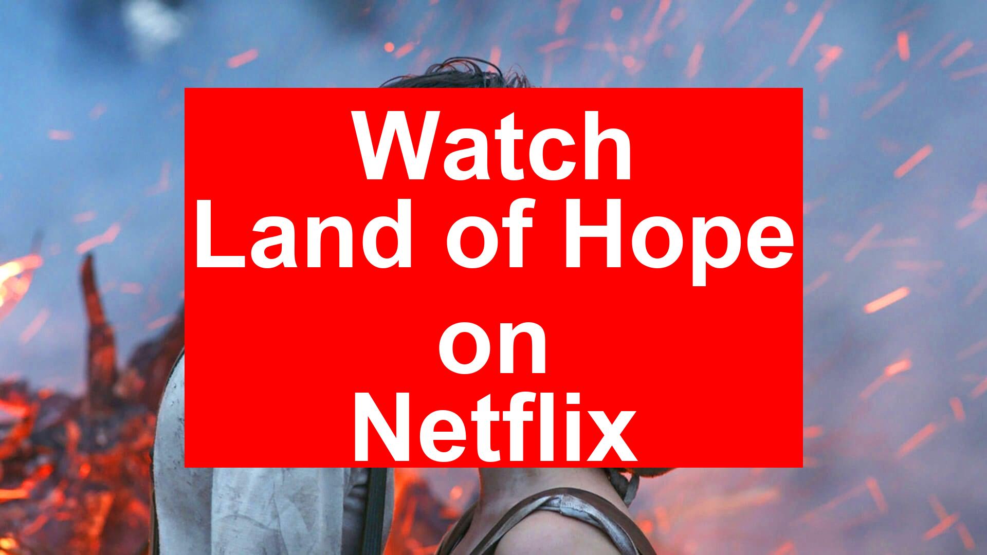 How to Watch Land of Hope On Netflix [Easy Guide 2026] - My Vpn Hub
