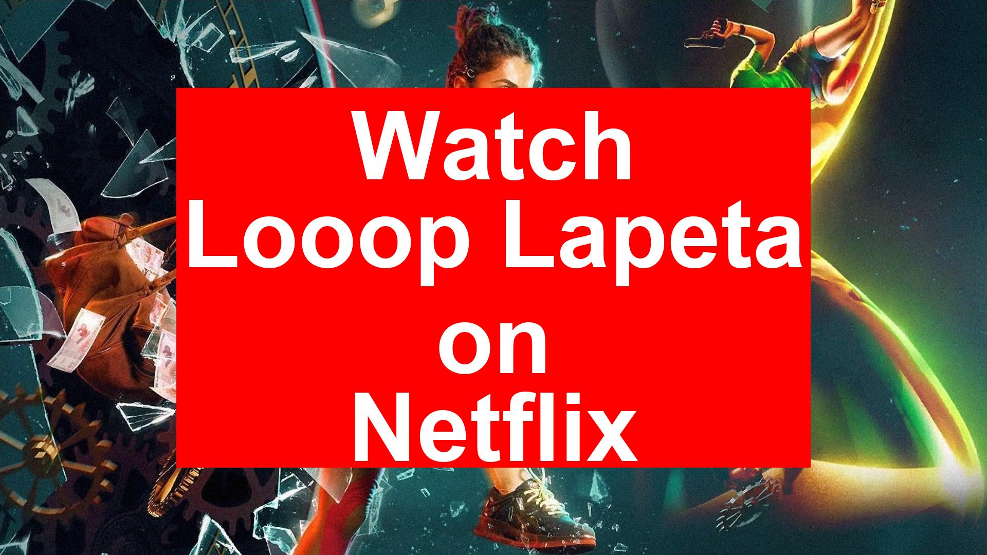 How to Watch Looop Lapeta On Netflix [Top Guide 2026] - My Vpn Hub