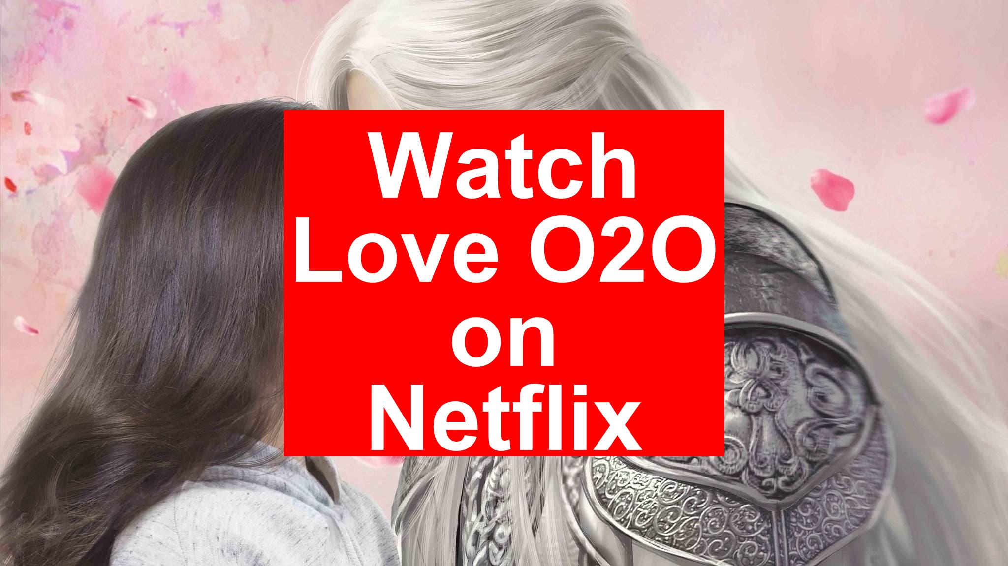 How to Watch Love O2O On Netflix [Fast Guide 2025] - My Vpn Hub