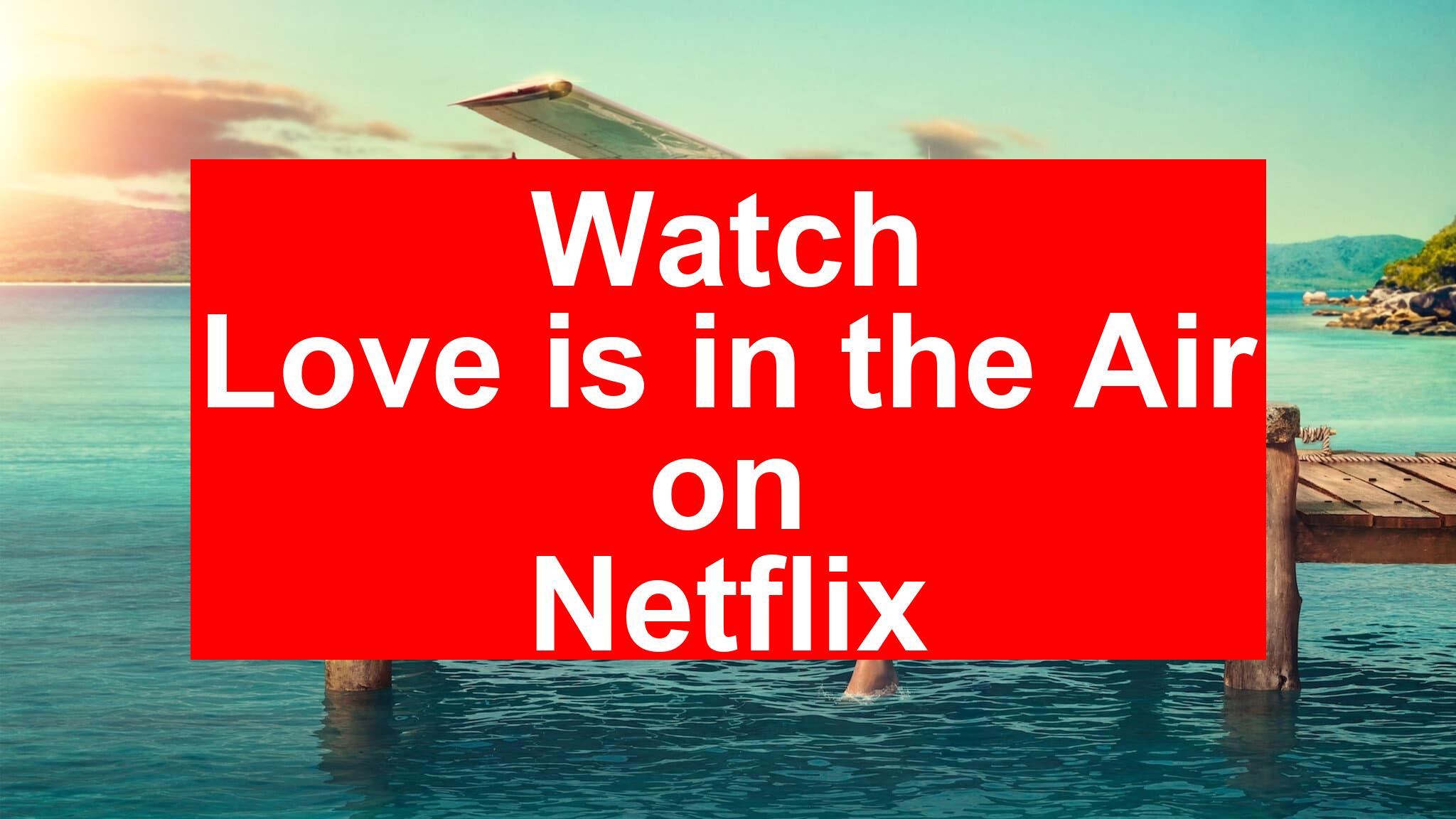 How to Watch Love is in the Air On Netflix [Fast Guide 2026] - My Vpn Hub