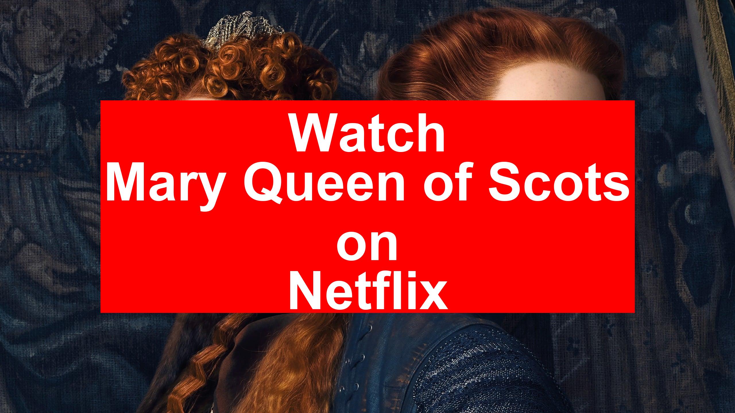 How to Watch Mary Queen of Scots On Netflix [Best Guide 2026] - My Vpn Hub