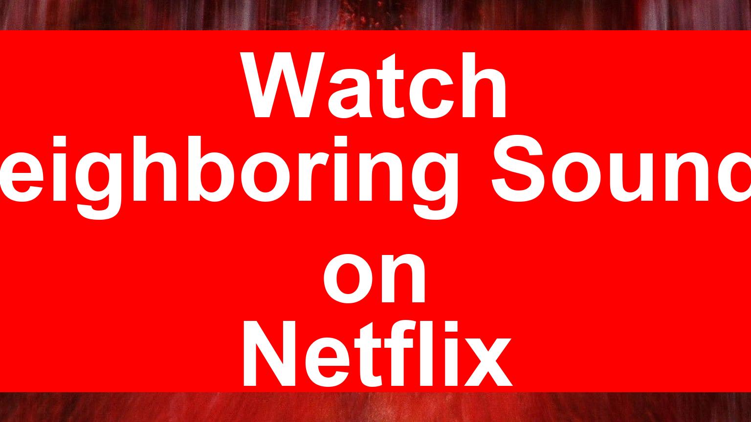 How to Watch Neighboring Sounds On Netflix [Easy Guide 2025] - My Vpn Hub