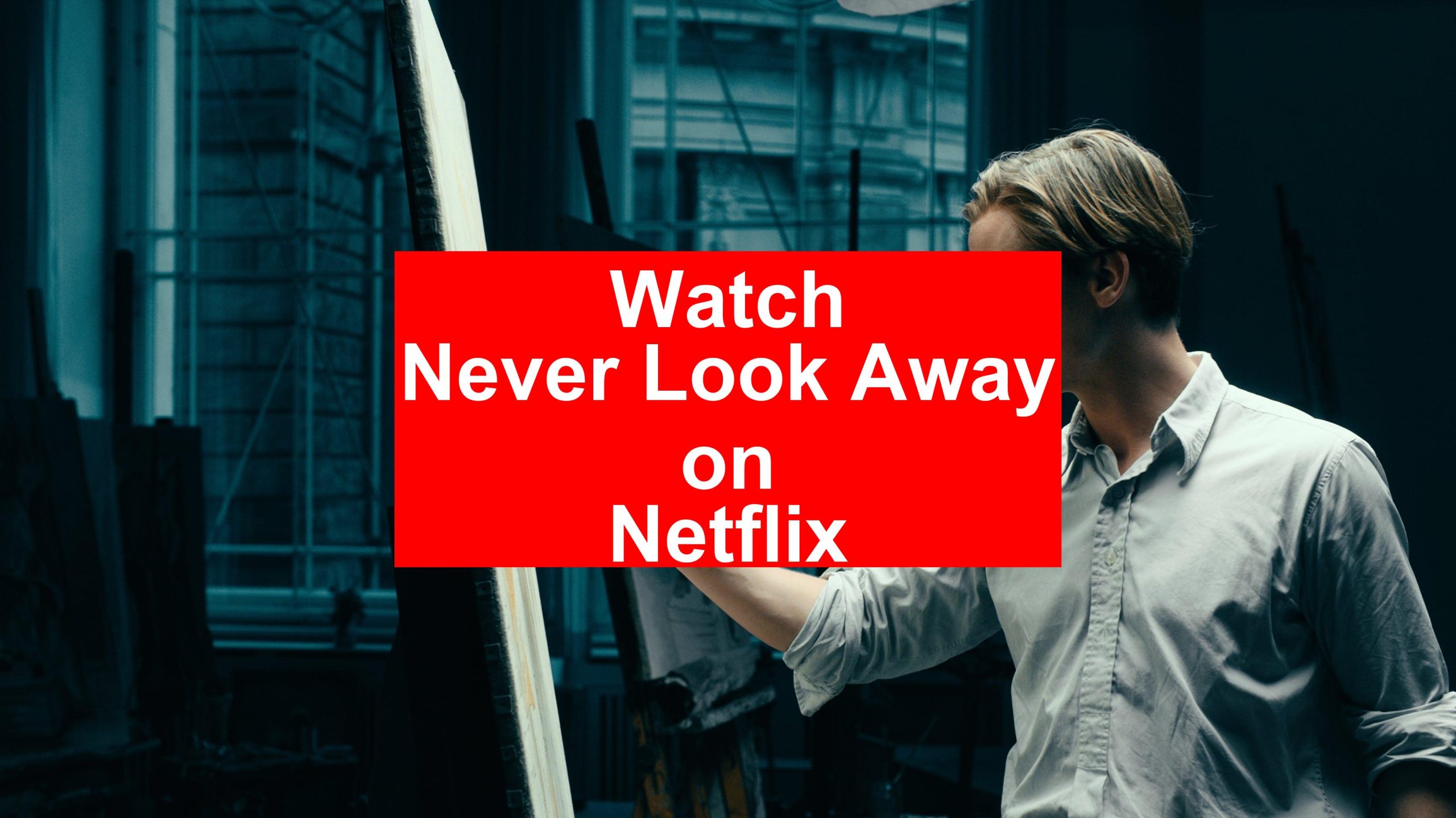 How to Watch Never Look Away On Netflix [Best Guide 2026] - My Vpn Hub