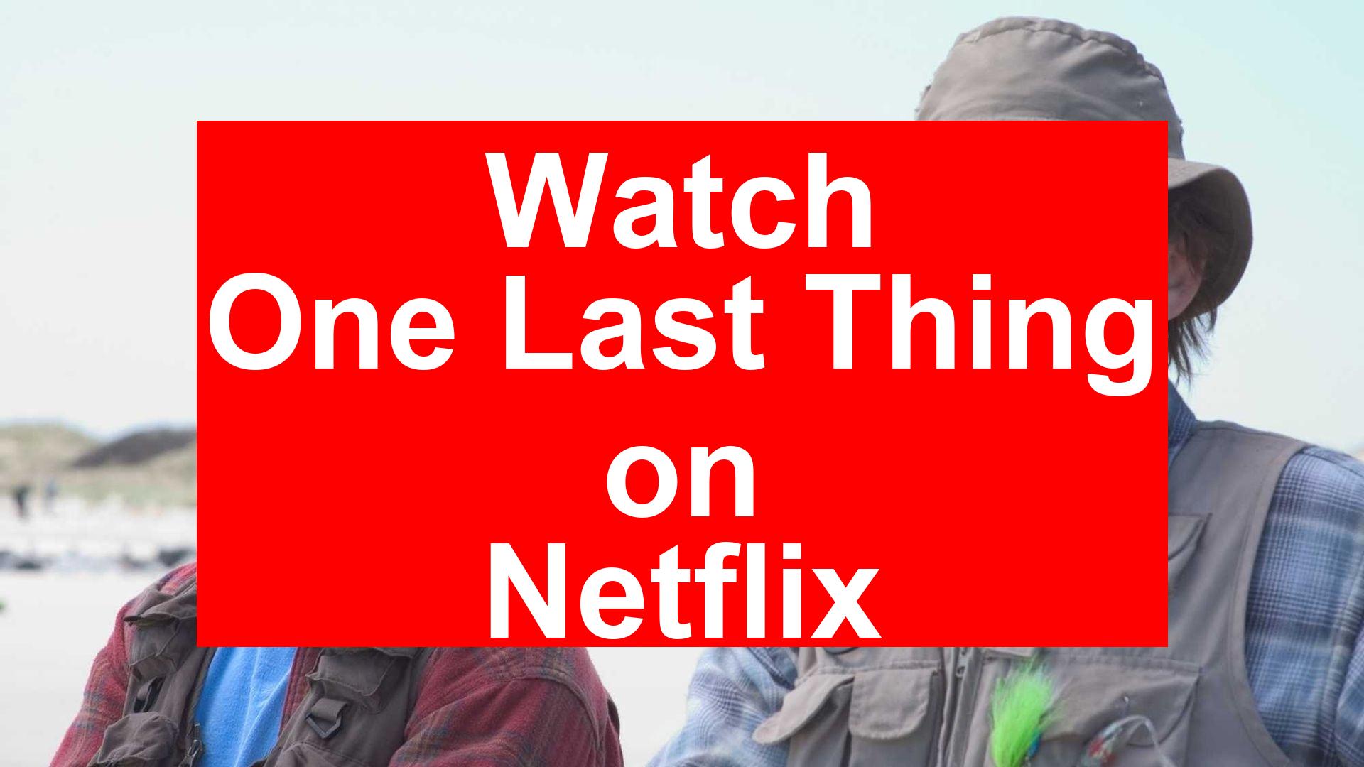 How to Watch One Last Thing On Netflix [Top Guide 2026] - My Vpn Hub