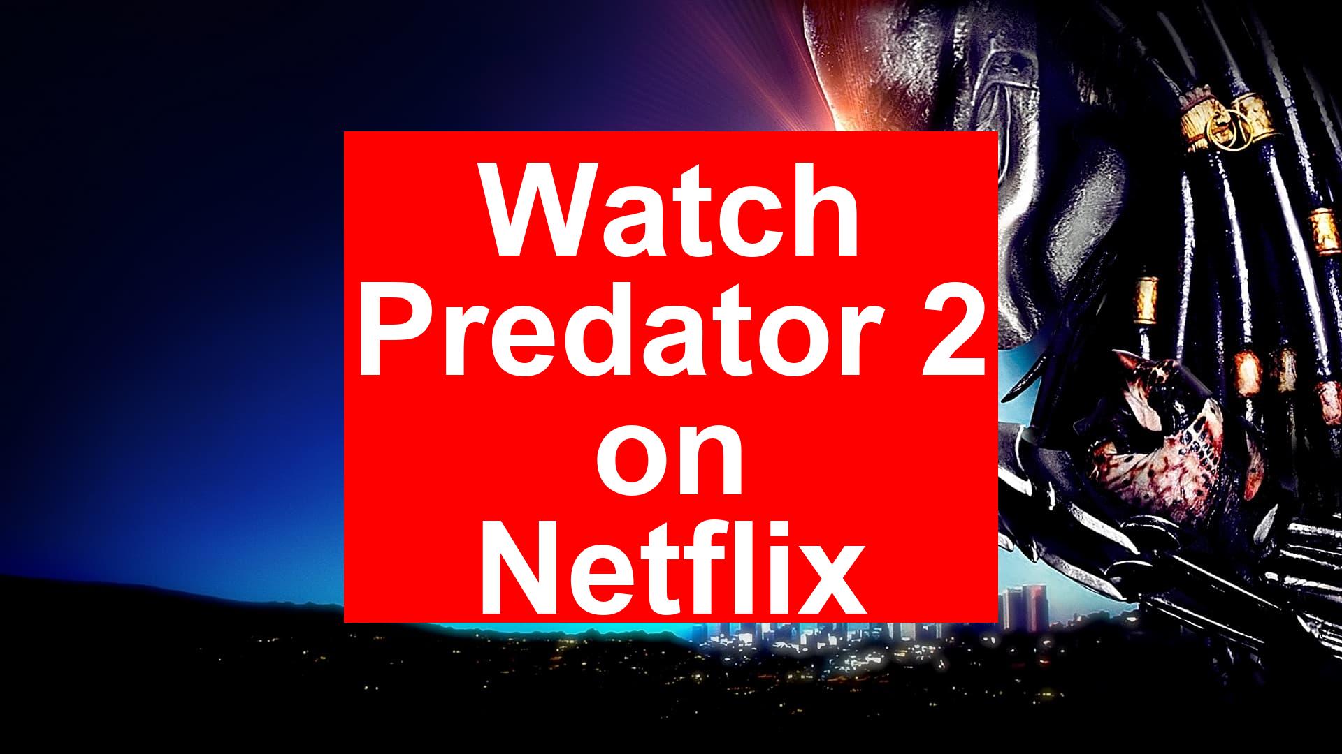 How to Watch Predator 2 On Netflix [Top Guide 2025] - My Vpn Hub