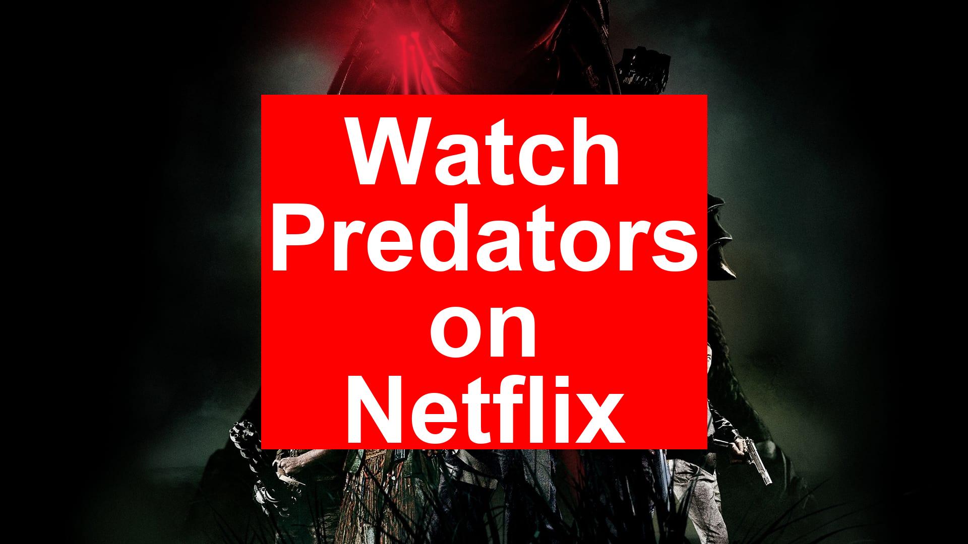 How to Watch Predators On Netflix [Fast Guide 2025] - My Vpn Hub