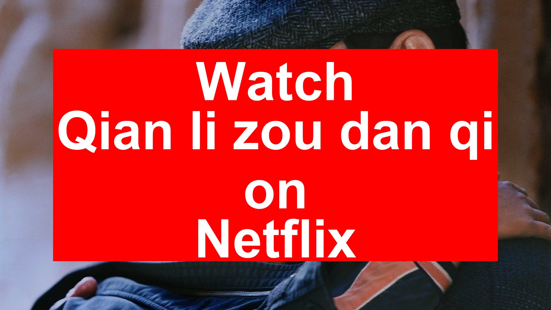 How to Watch Qian li zou dan qi On Netflix [Best Guide 2025] - My Vpn Hub
