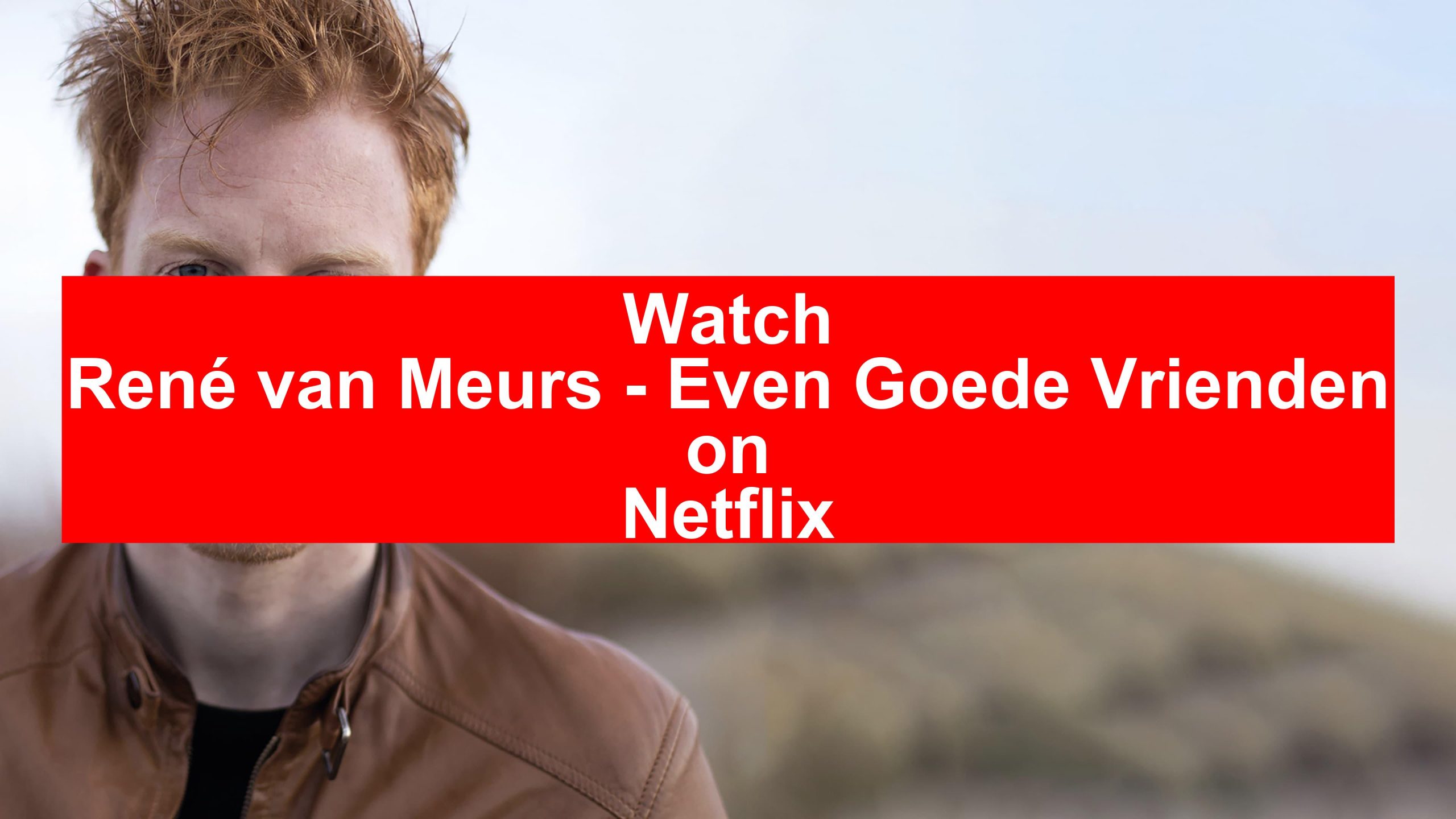 How to Watch René van Meurs - Even Goede Vrienden On Netflix [Top Guide ...