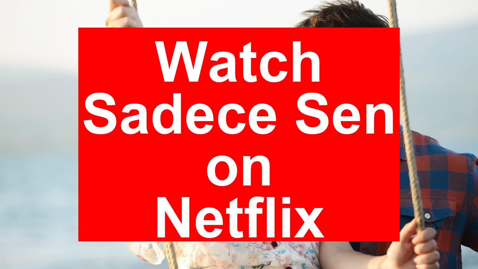 How to Watch Sadece Sen On Netflix [Fast Guide 2025] - My Vpn Hub