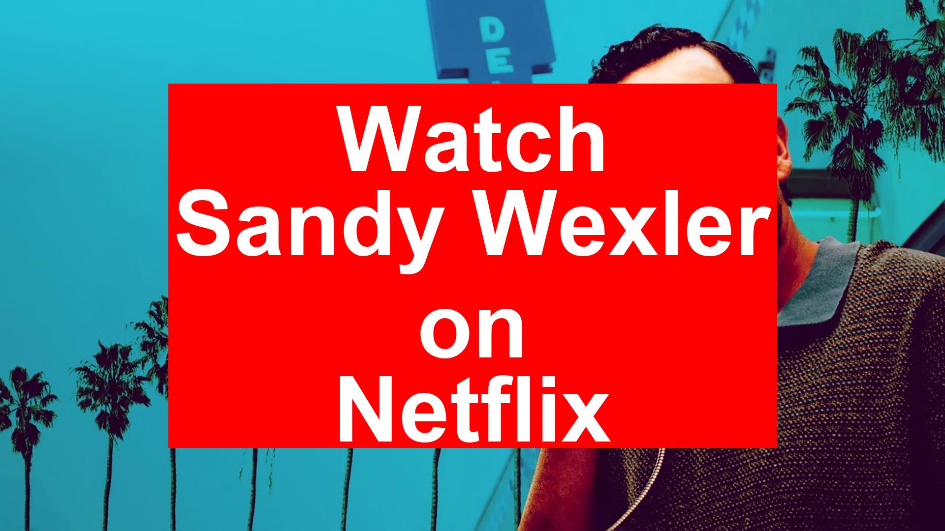 How to Watch Sandy Wexler On Netflix [Fast Guide 2026] - My Vpn Hub