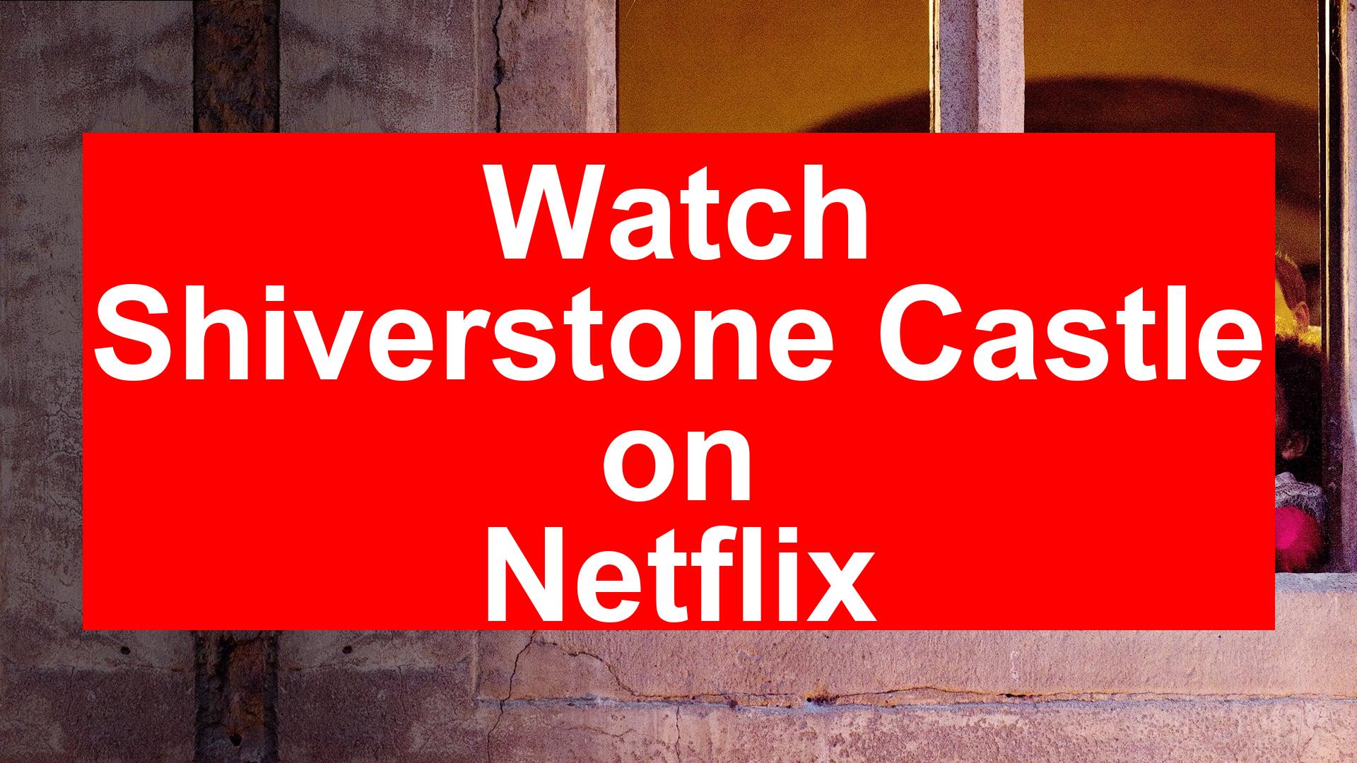 How to Watch Shiverstone Castle On Netflix [Easy Guide 2025] - My Vpn Hub