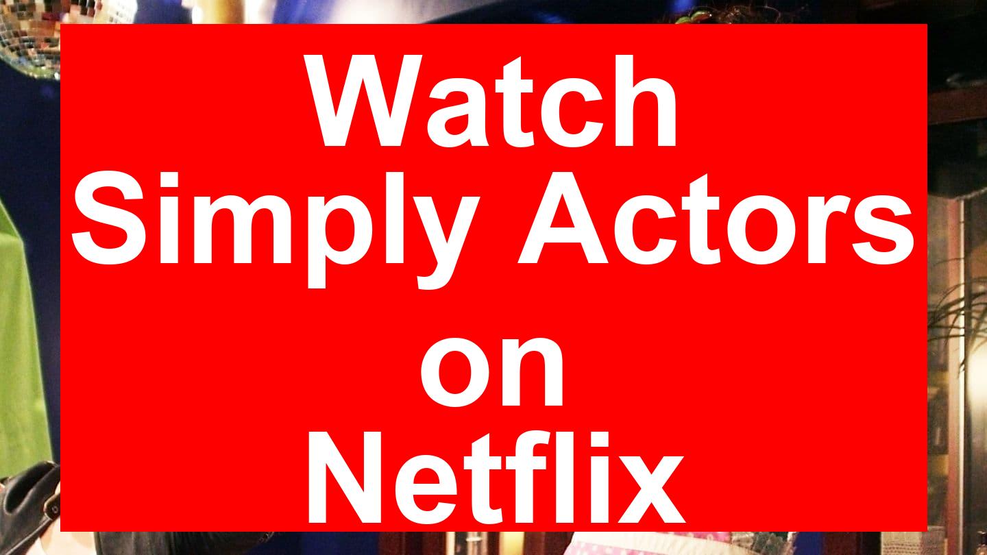 How to Watch Simply Actors On Netflix [Easy Guide 2025] - My Vpn Hub