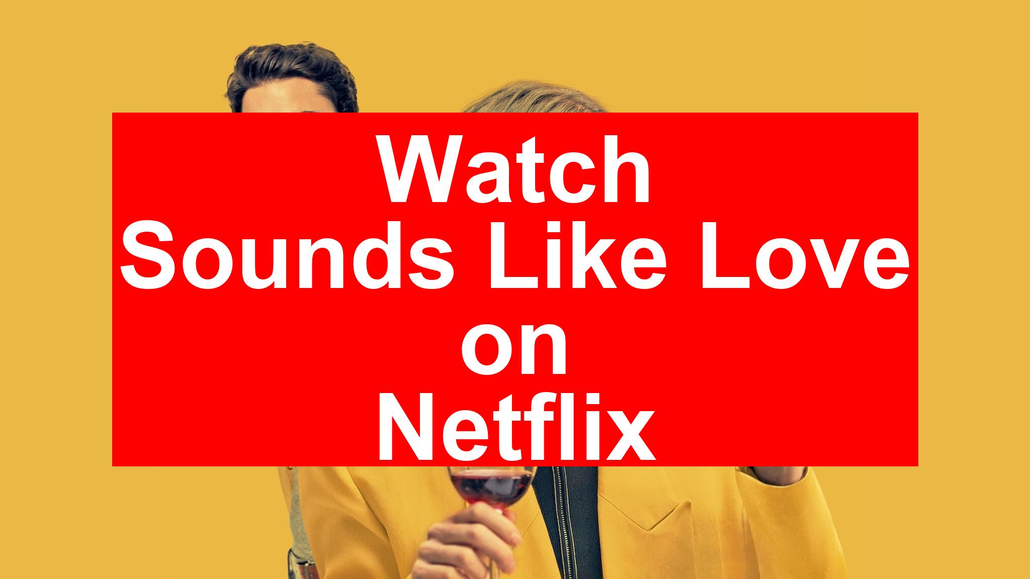 How to Watch Sounds Like Love On Netflix [Easy Guide 2026] - My Vpn Hub