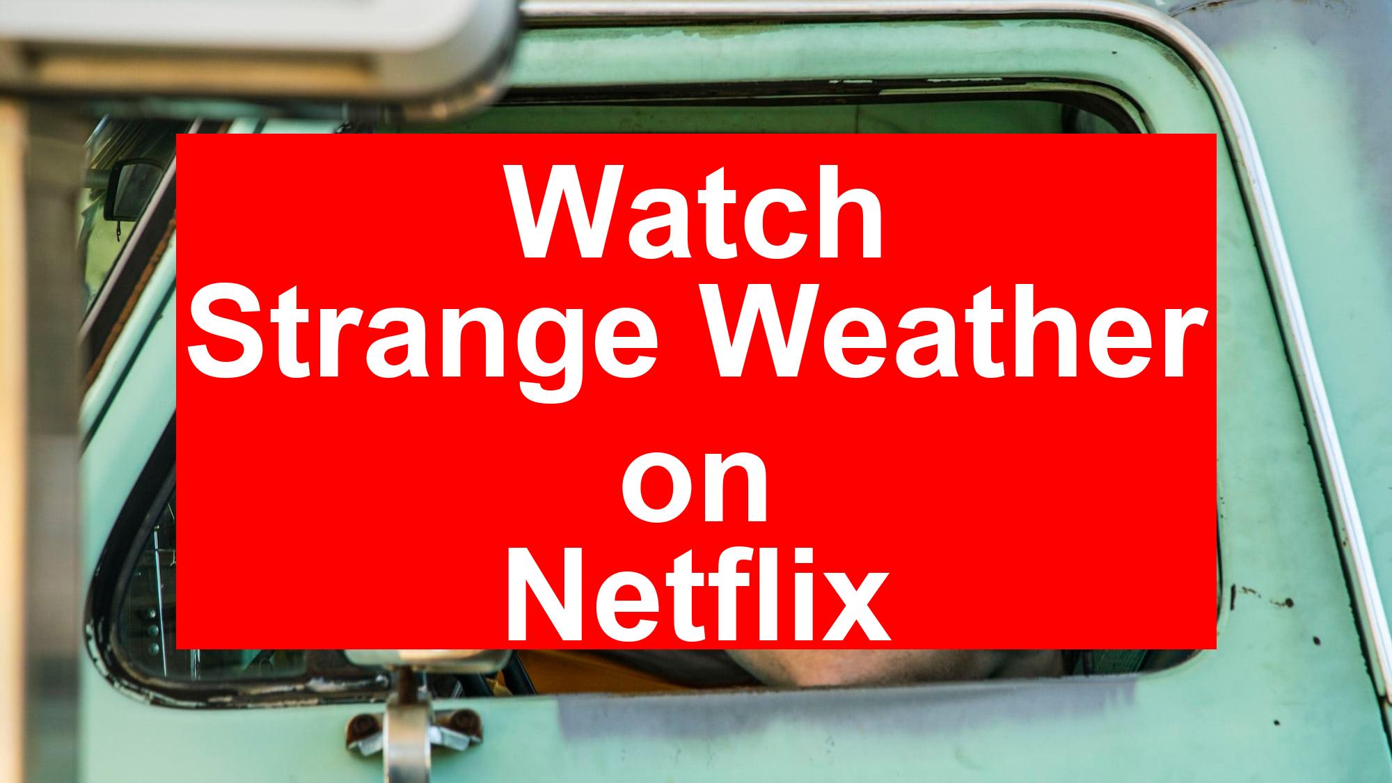 How to Watch Strange Weather On Netflix [Easy Guide 2026] - My Vpn Hub
